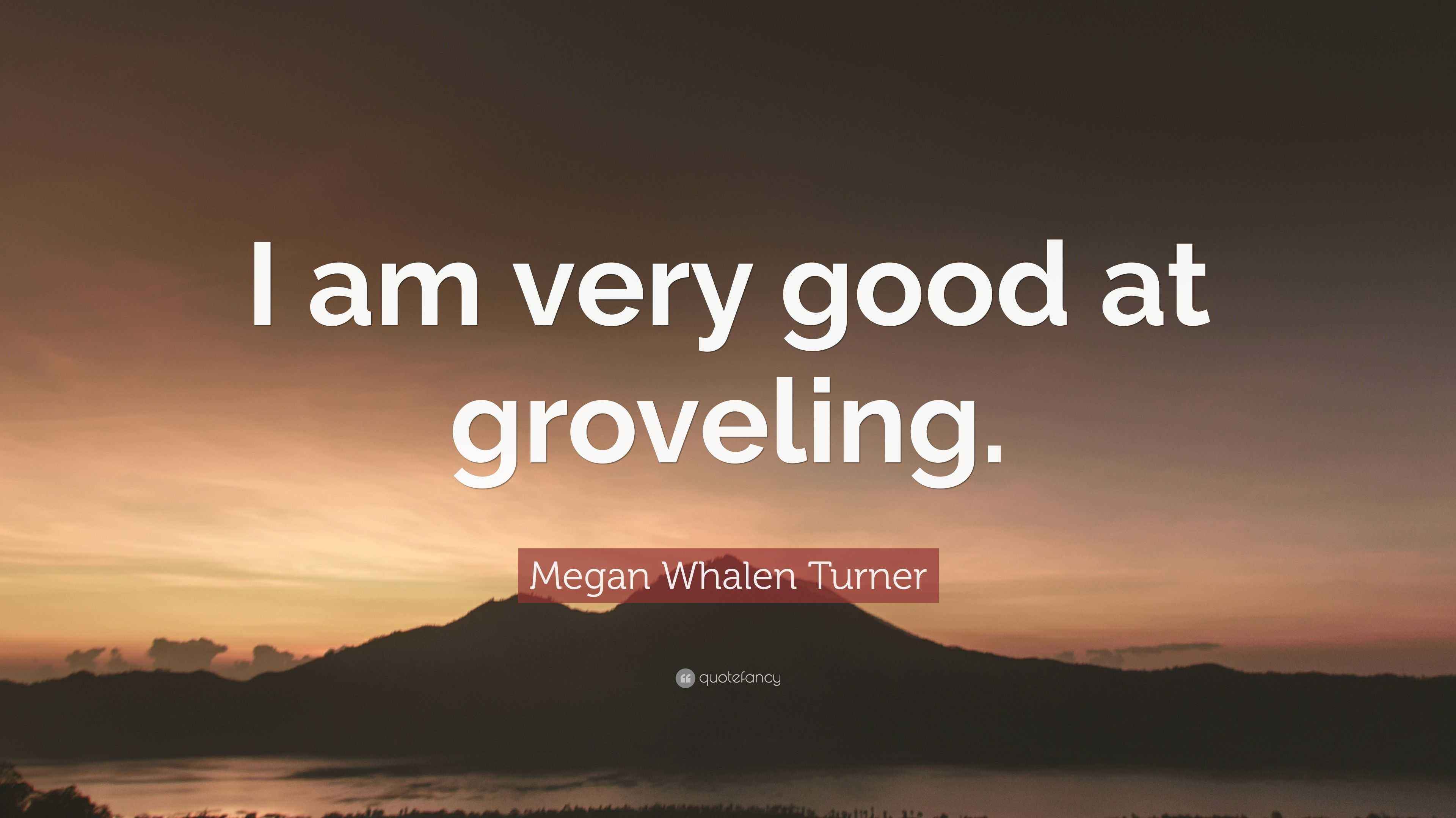 Megan Whalen Turner Quote: “I am very good at groveling.”