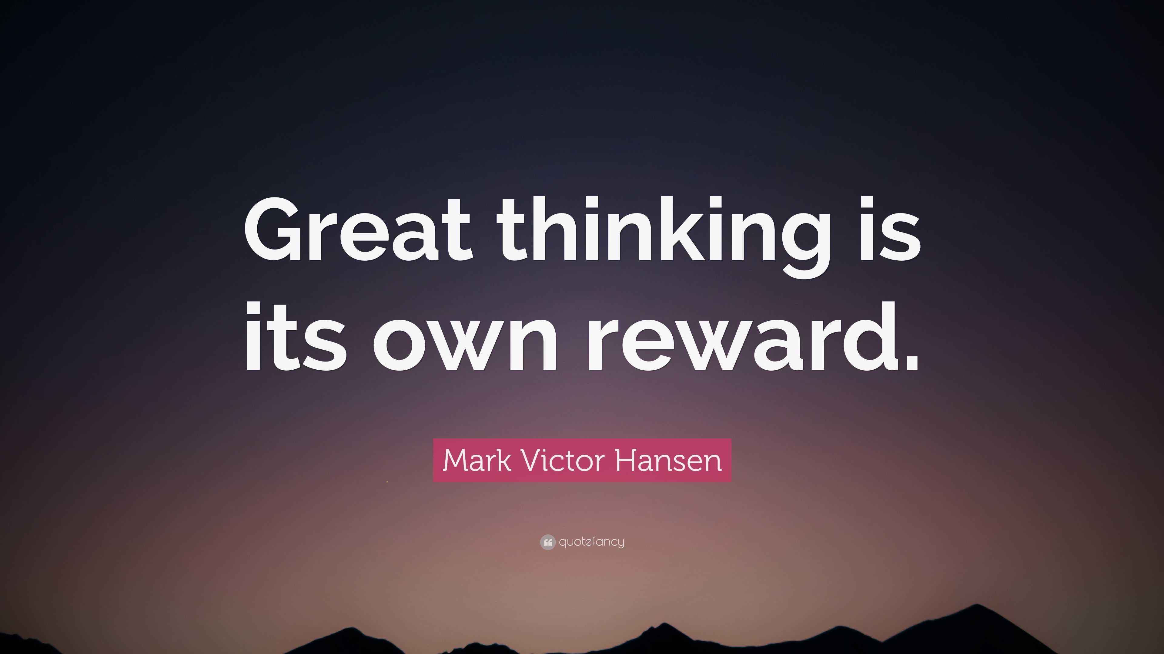 Mark Victor Hansen Quote: “Great thinking is its own reward.”