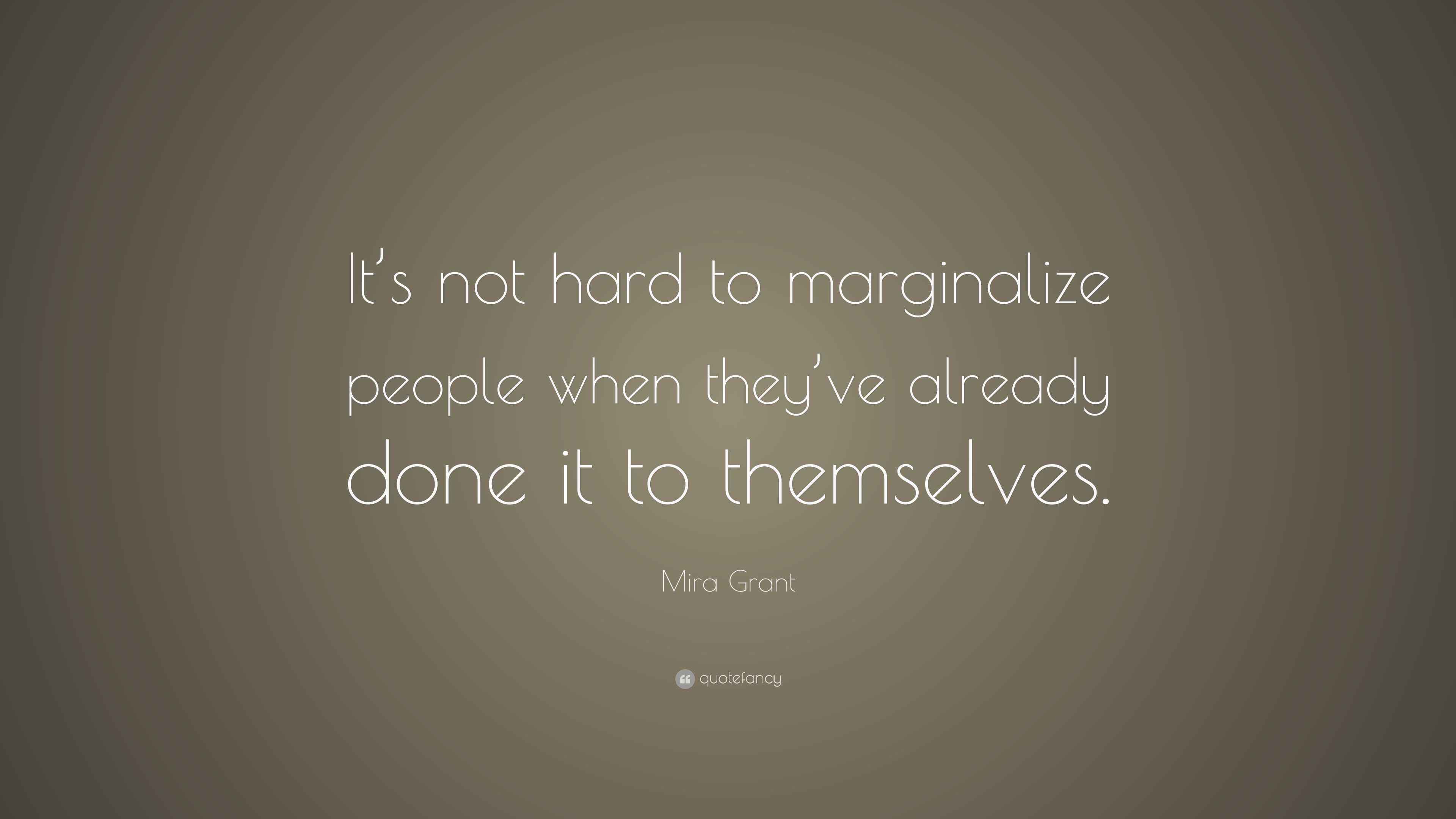 Mira Grant Quote: “It’s not hard to marginalize people when they’ve ...