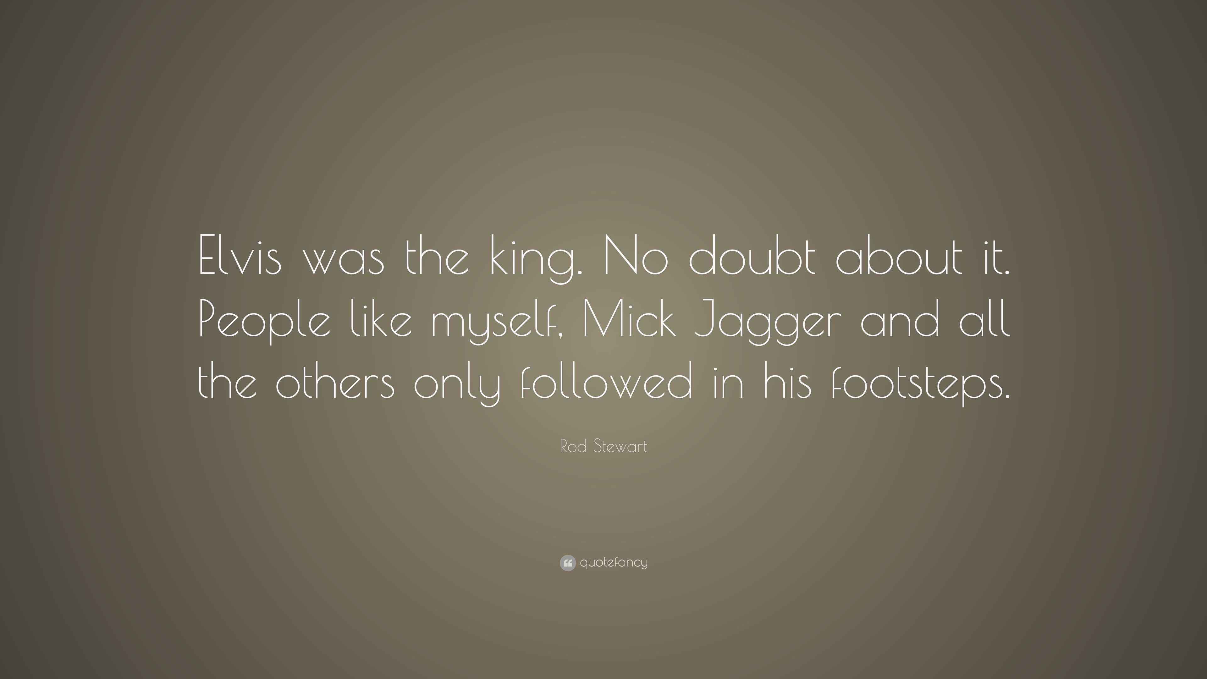 Rod Stewart Quote: “Elvis was the king. No doubt about it. People like ...
