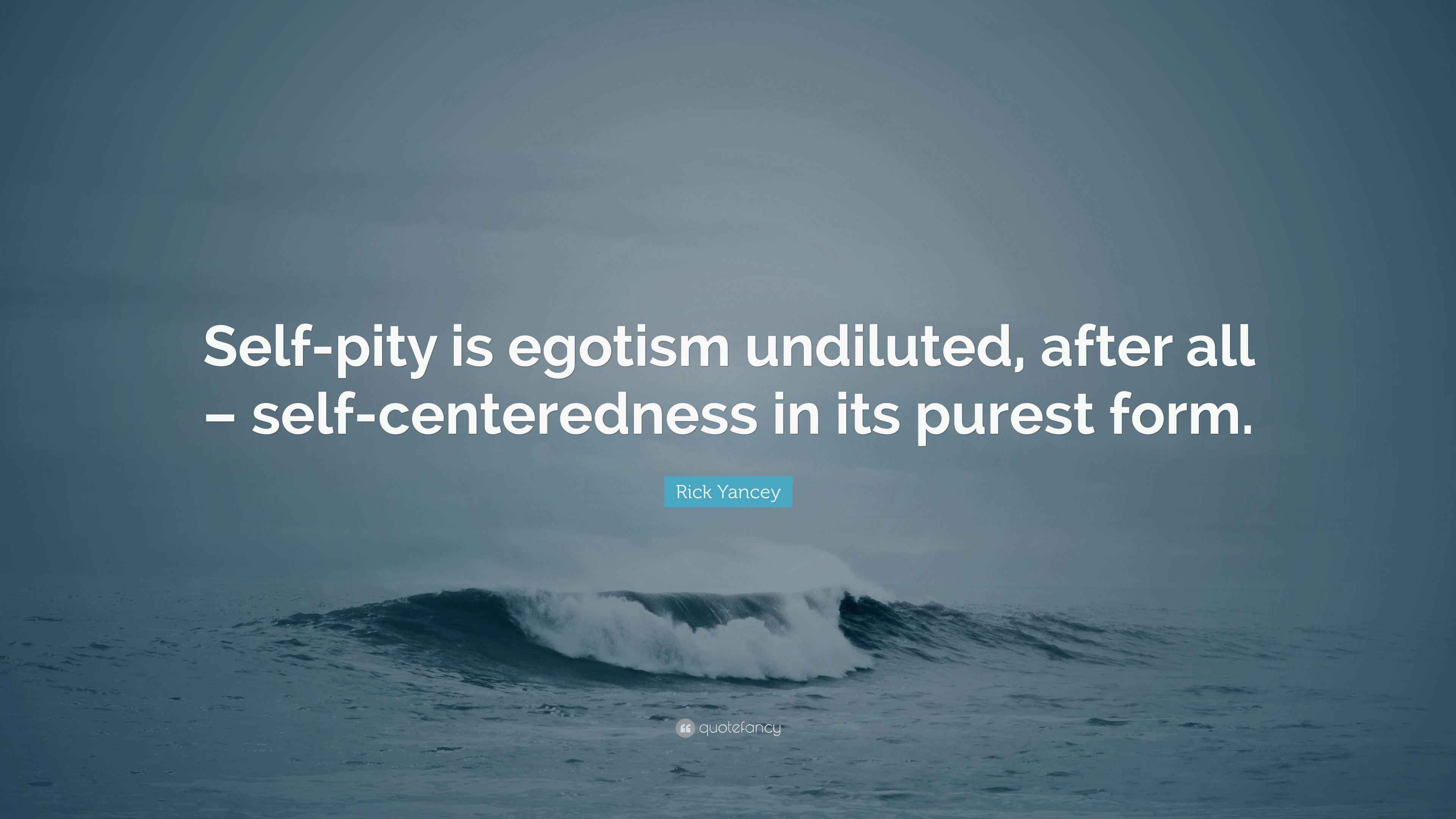 Rick Yancey Quote: “Self-pity is egotism undiluted, after all – self ...