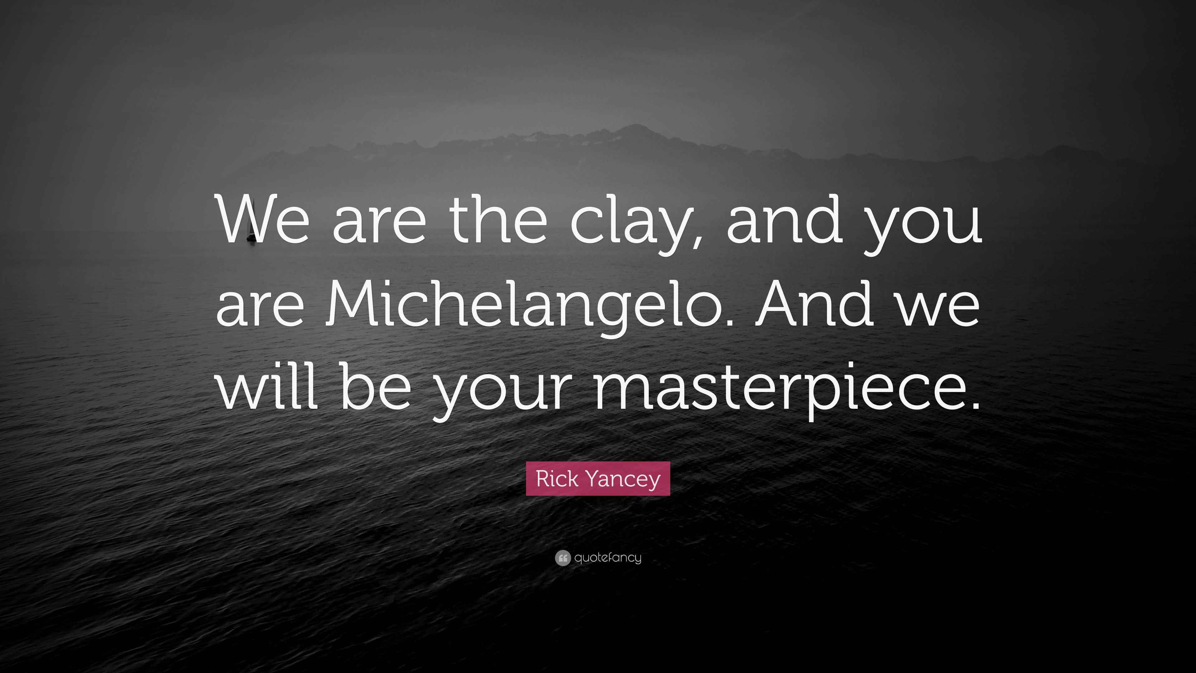 Rick Yancey Quote: “We are the clay, and you are Michelangelo. And we ...