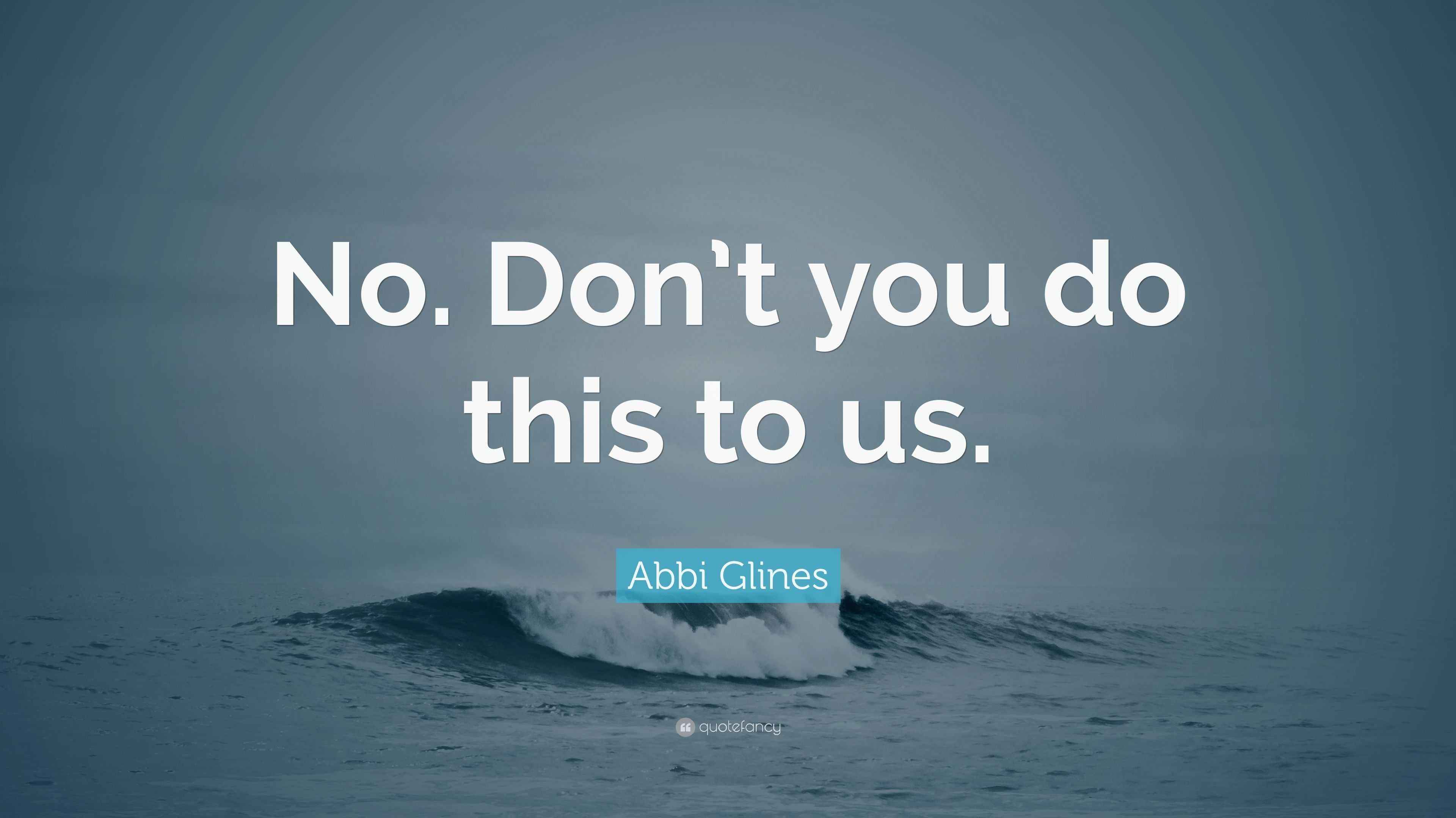Abbi Glines Quote: “No. Don’t you do this to us.”
