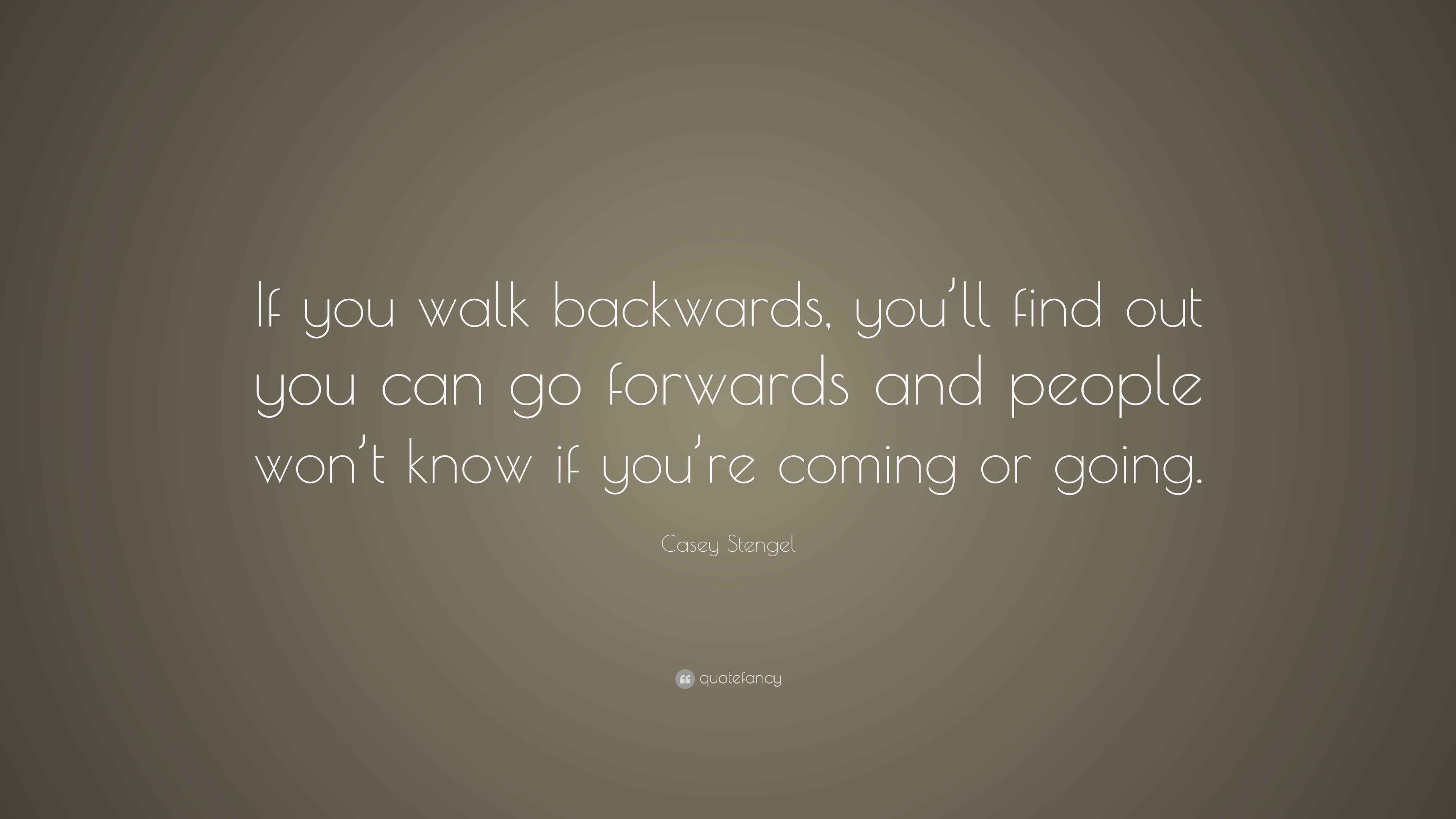 Casey Stengel Quote: “If you walk backwards, you’ll find out you can go ...