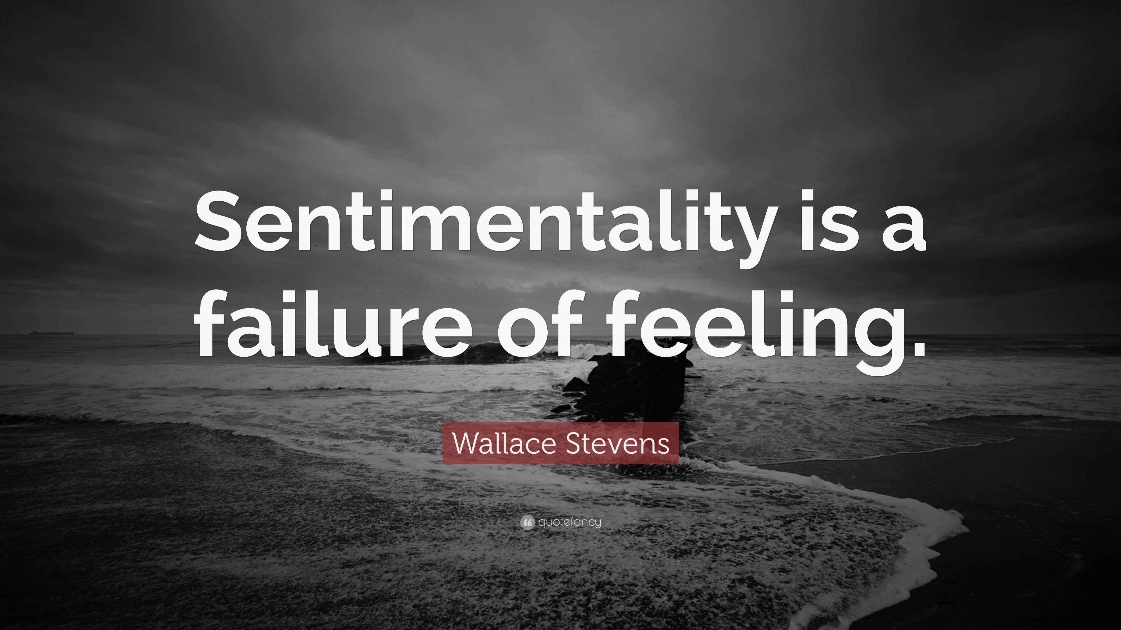 Wallace Stevens Quote: “Sentimentality is a failure of feeling.”