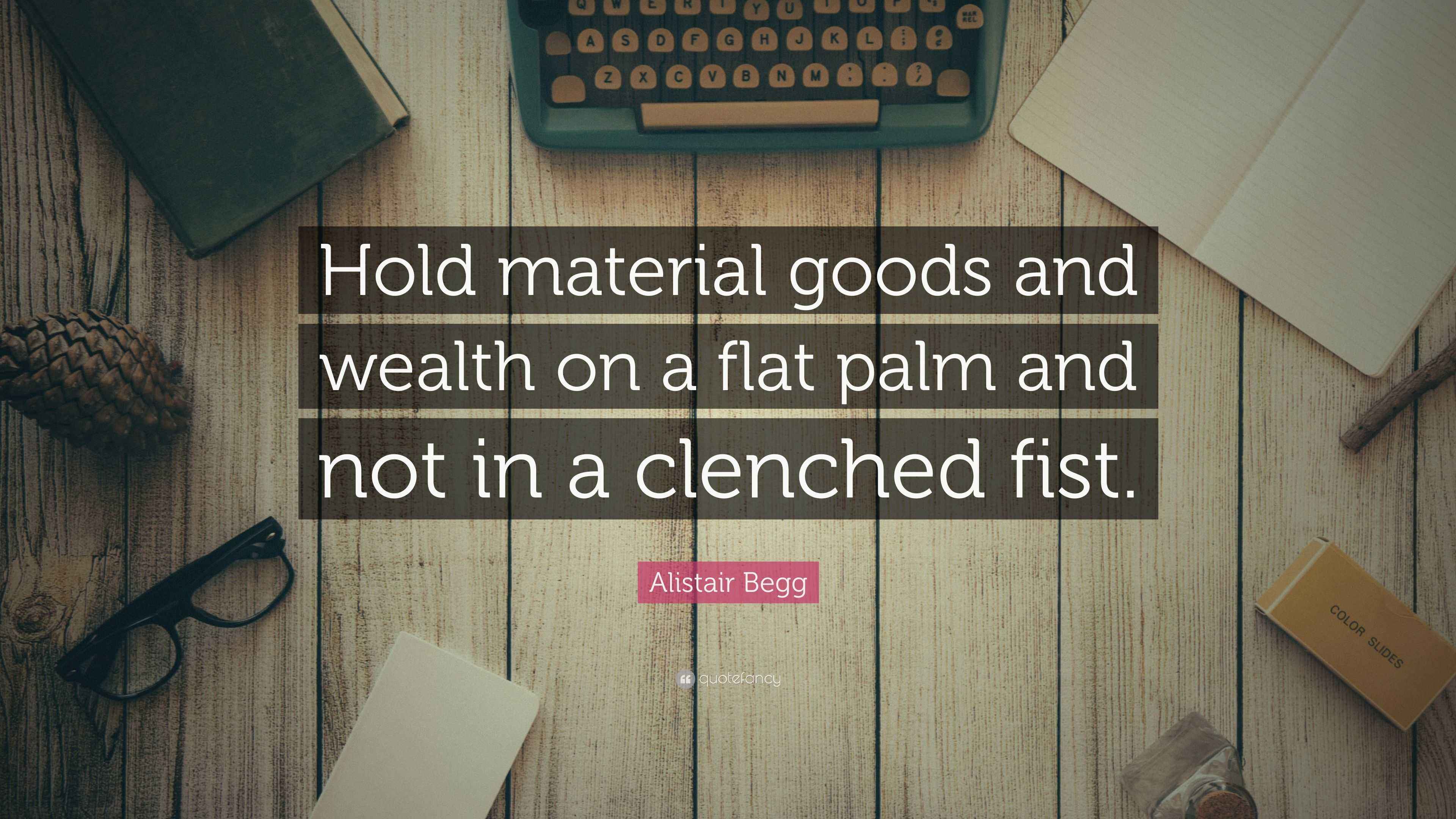 Alistair Begg Quote: “Hold material goods and wealth on a flat palm and ...