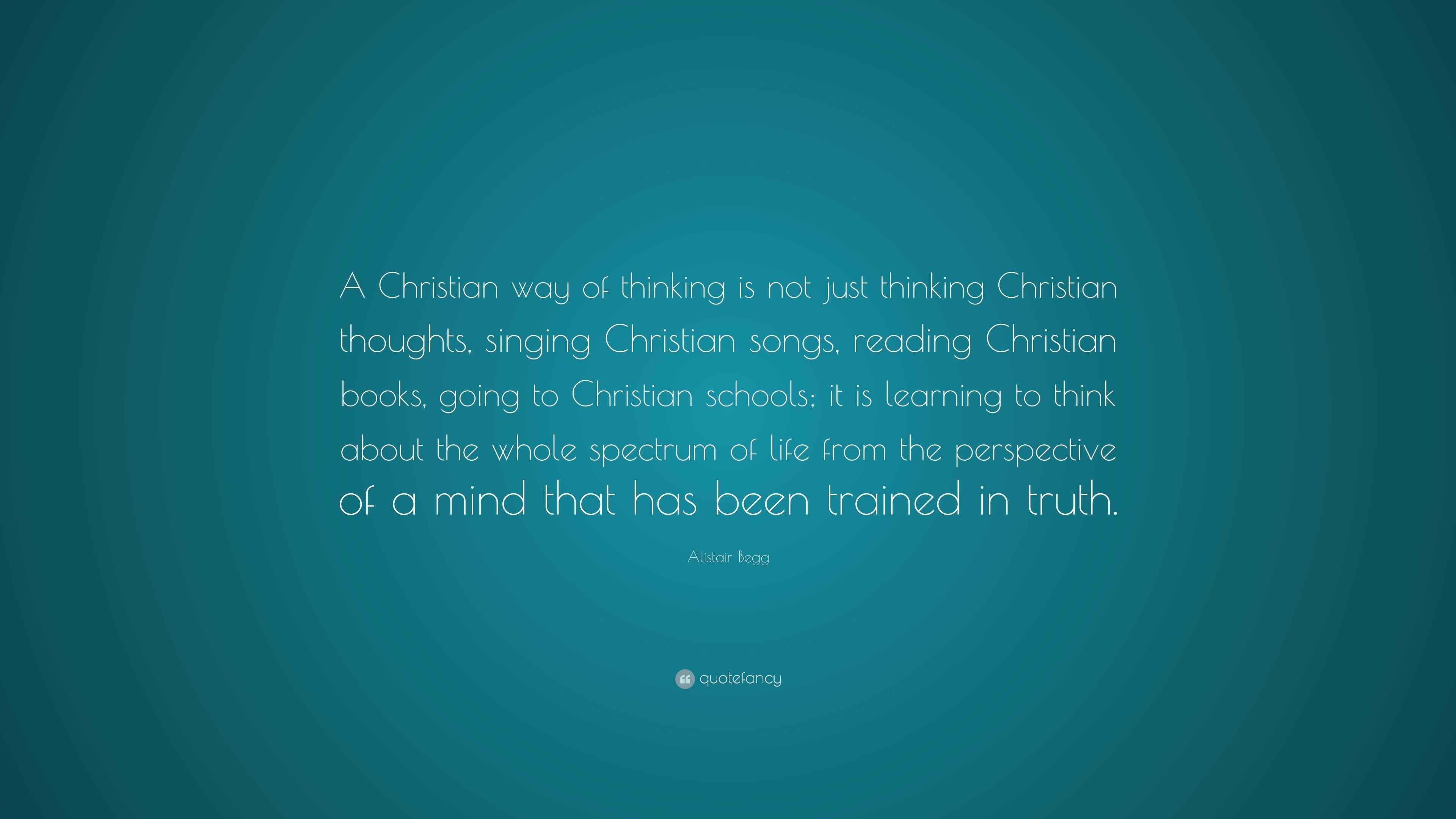 Alistair Begg Quote: “A Christian way of thinking is not just thinking ...