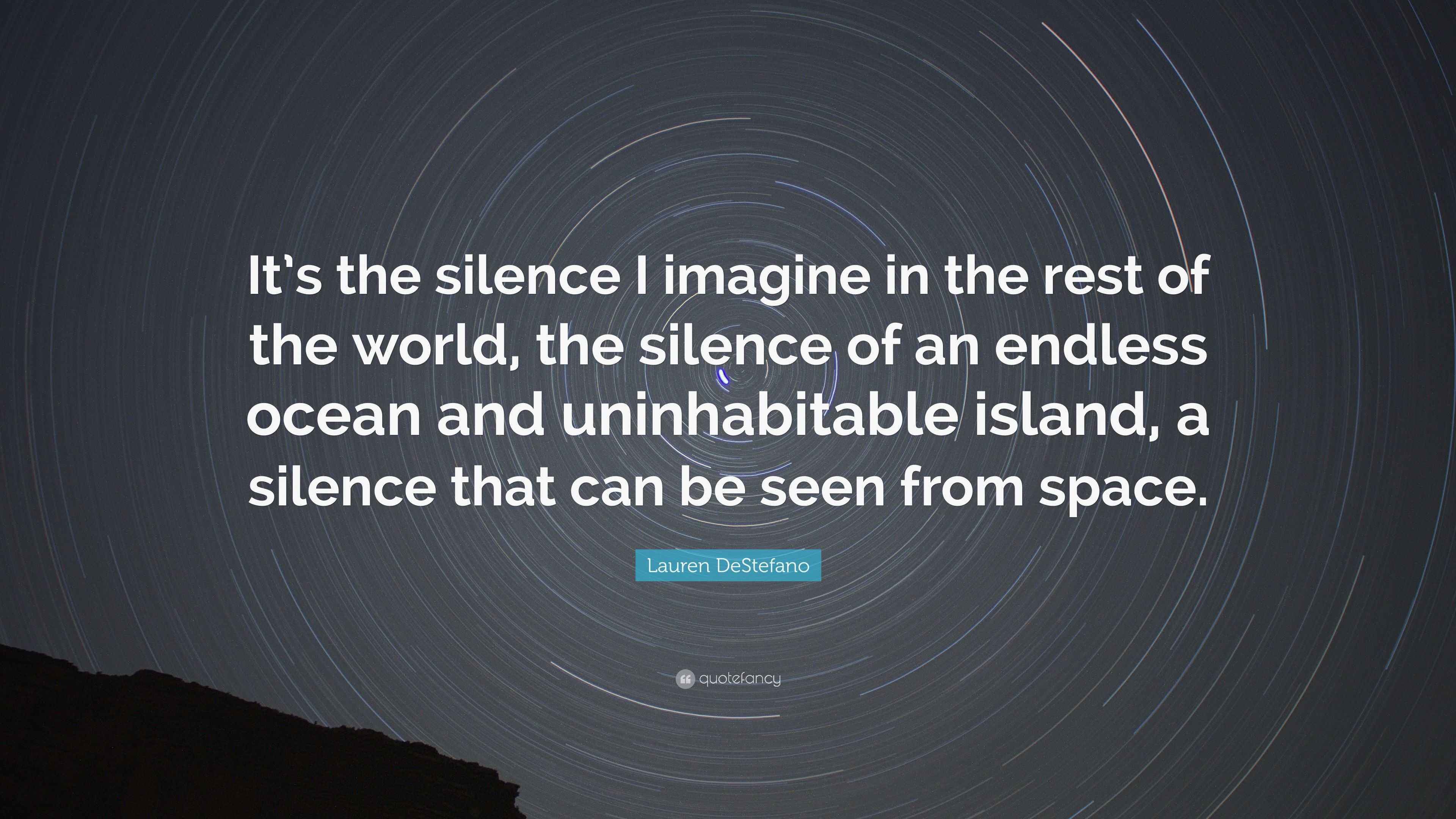 Lauren DeStefano Quote: “It’s the silence I imagine in the rest of the ...