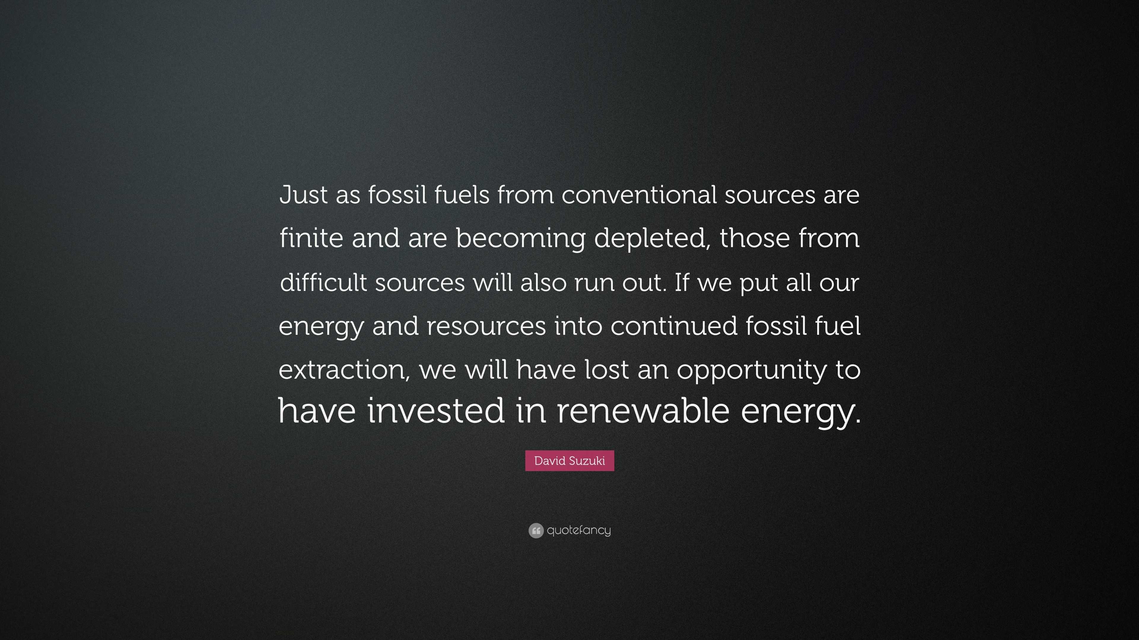 David Suzuki Quote: “Just as fossil fuels from conventional sources are ...