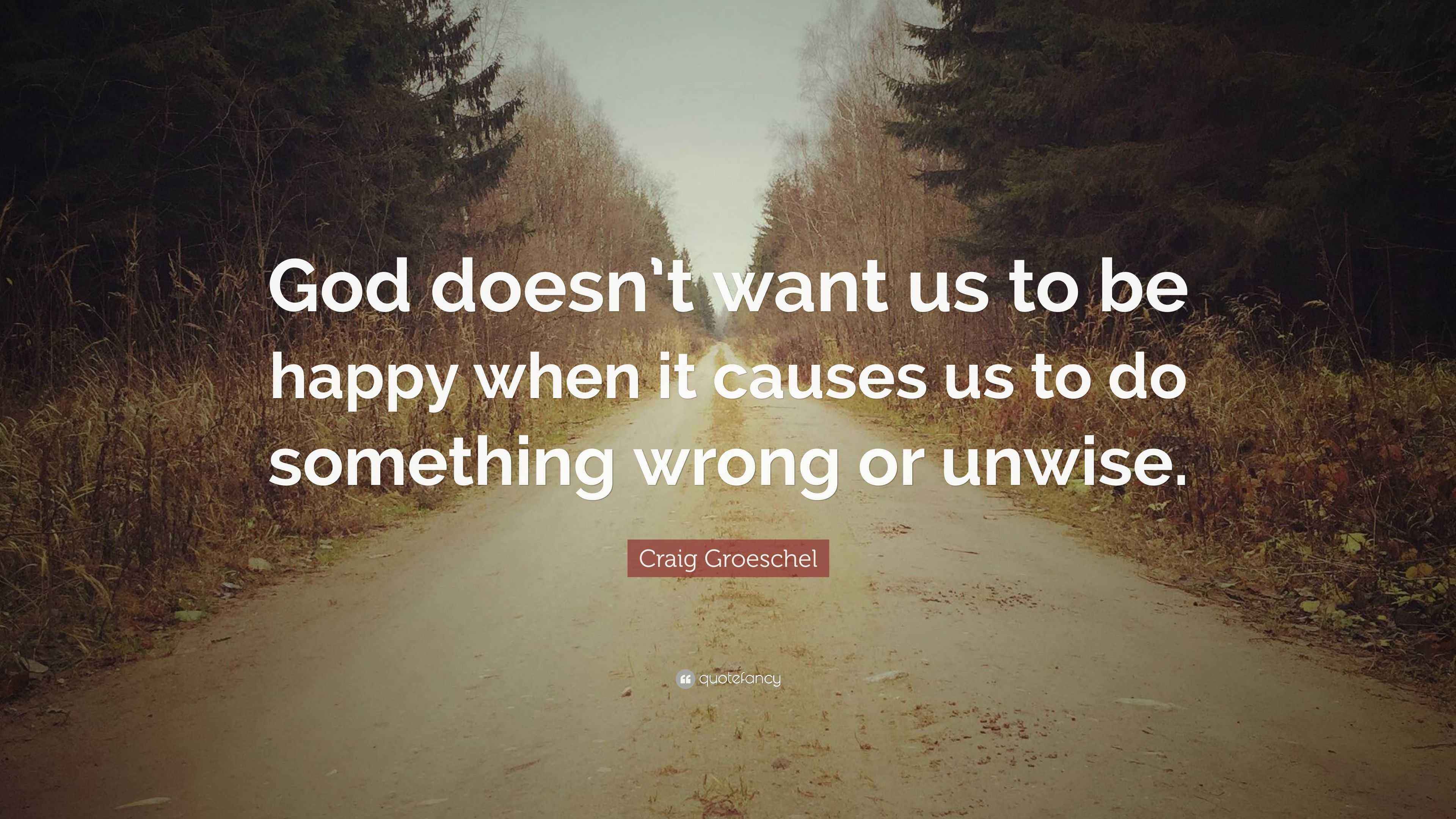 Craig Groeschel Quote: “God doesn’t want us to be happy when it causes ...