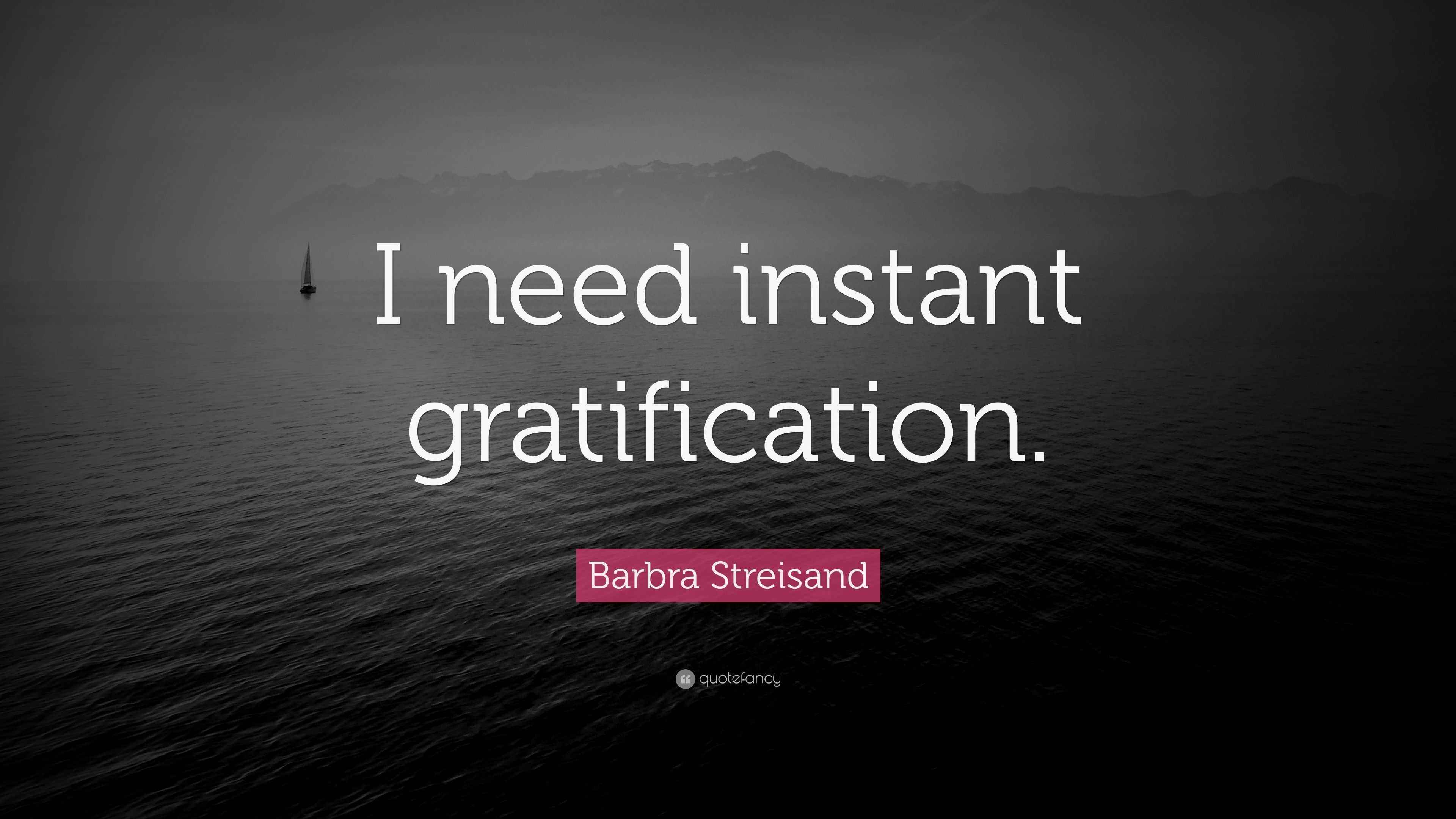 Barbra Streisand Quote: “I need instant gratification.”