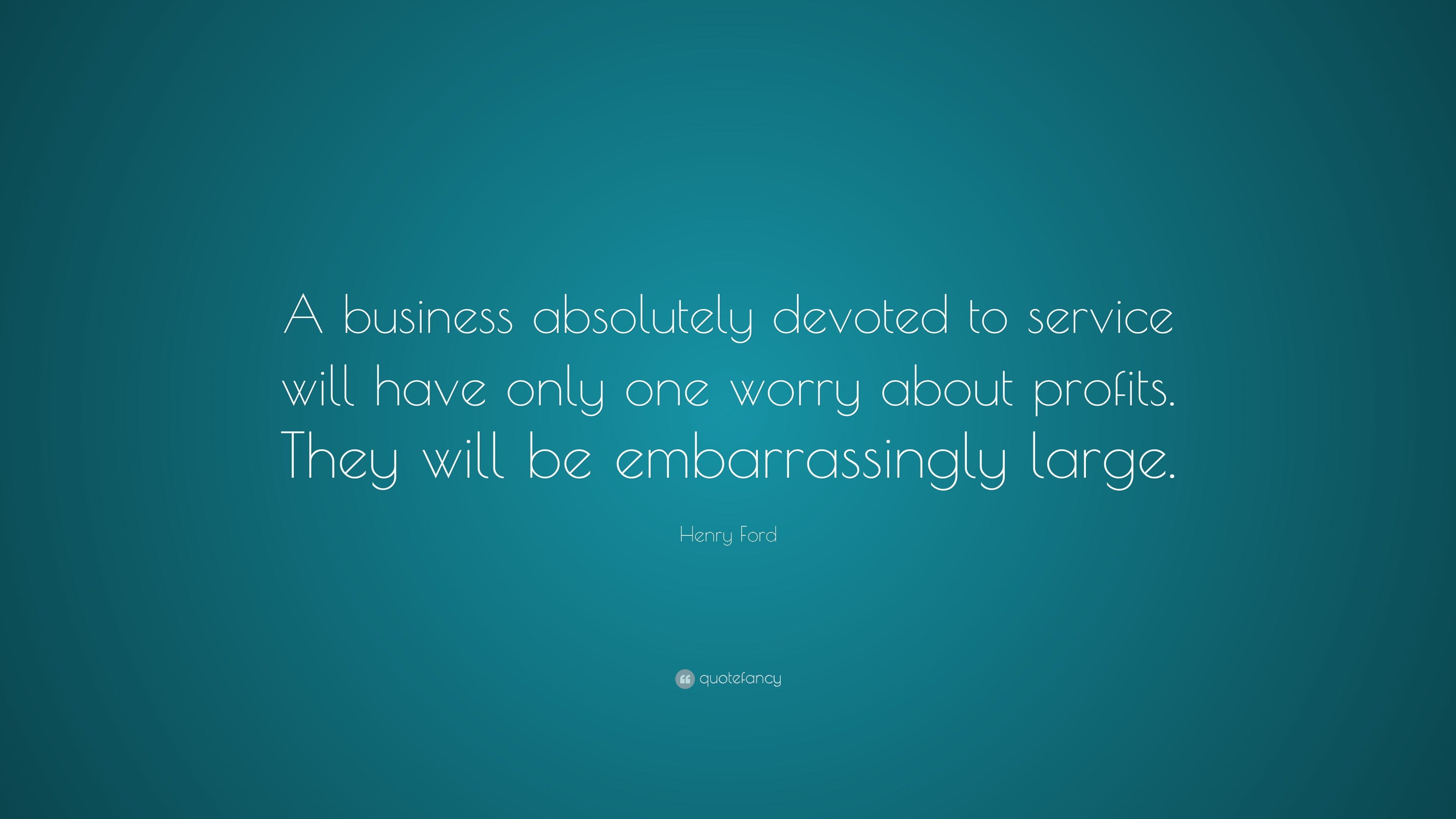 Henry Ford Quote: “A business absolutely devoted to service will have ...