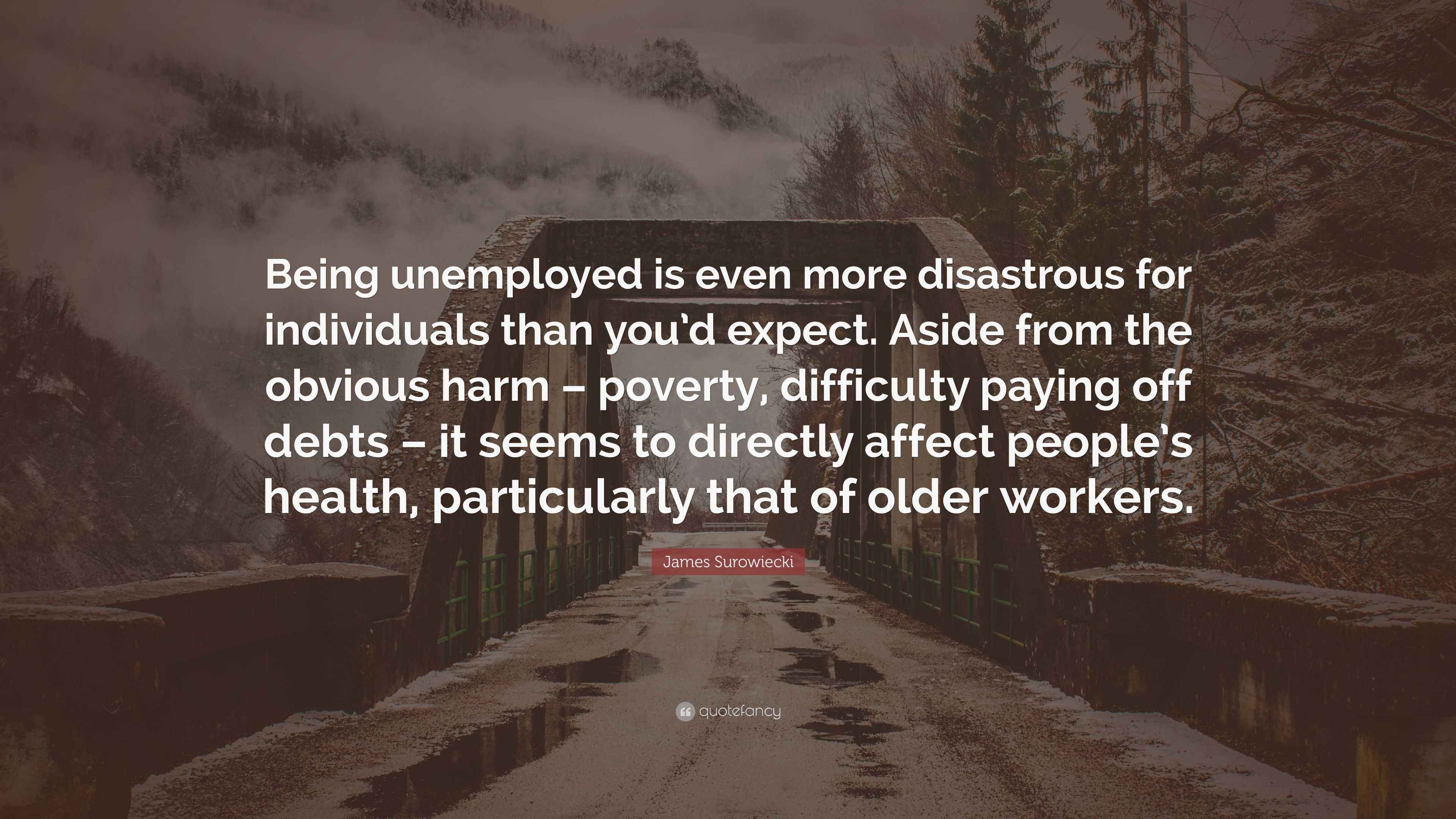 James Surowiecki Quote: “Being unemployed is even more disastrous for ...