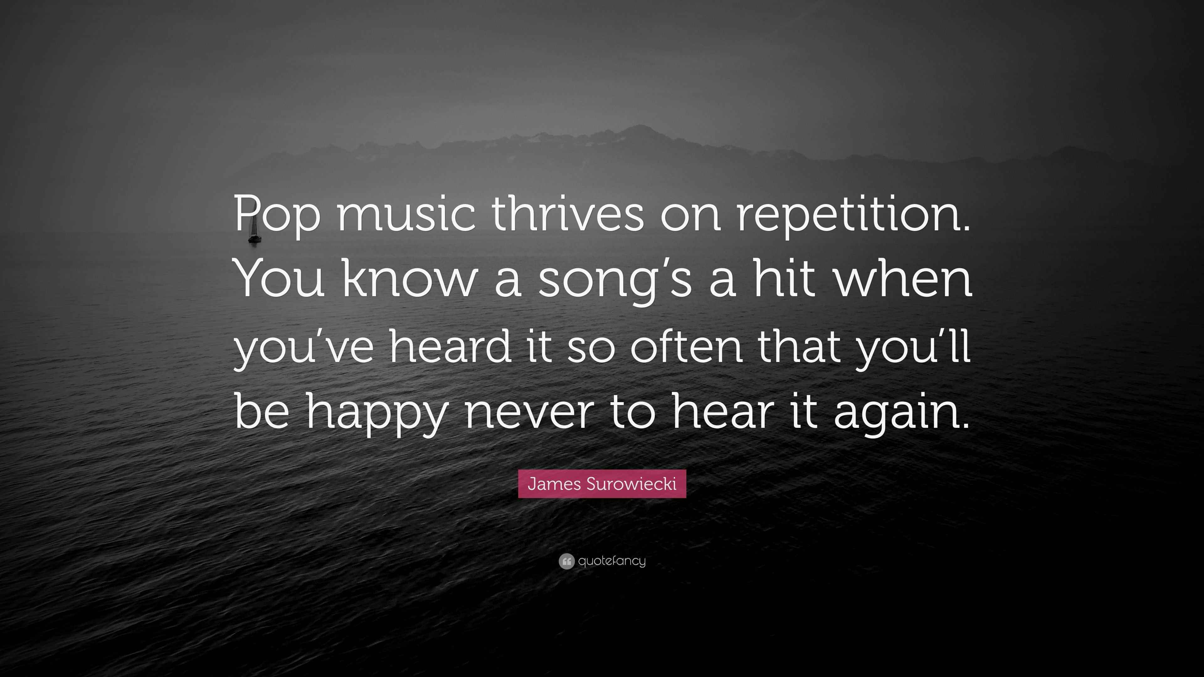 James Surowiecki Quote: “Pop music thrives on repetition. You know a ...