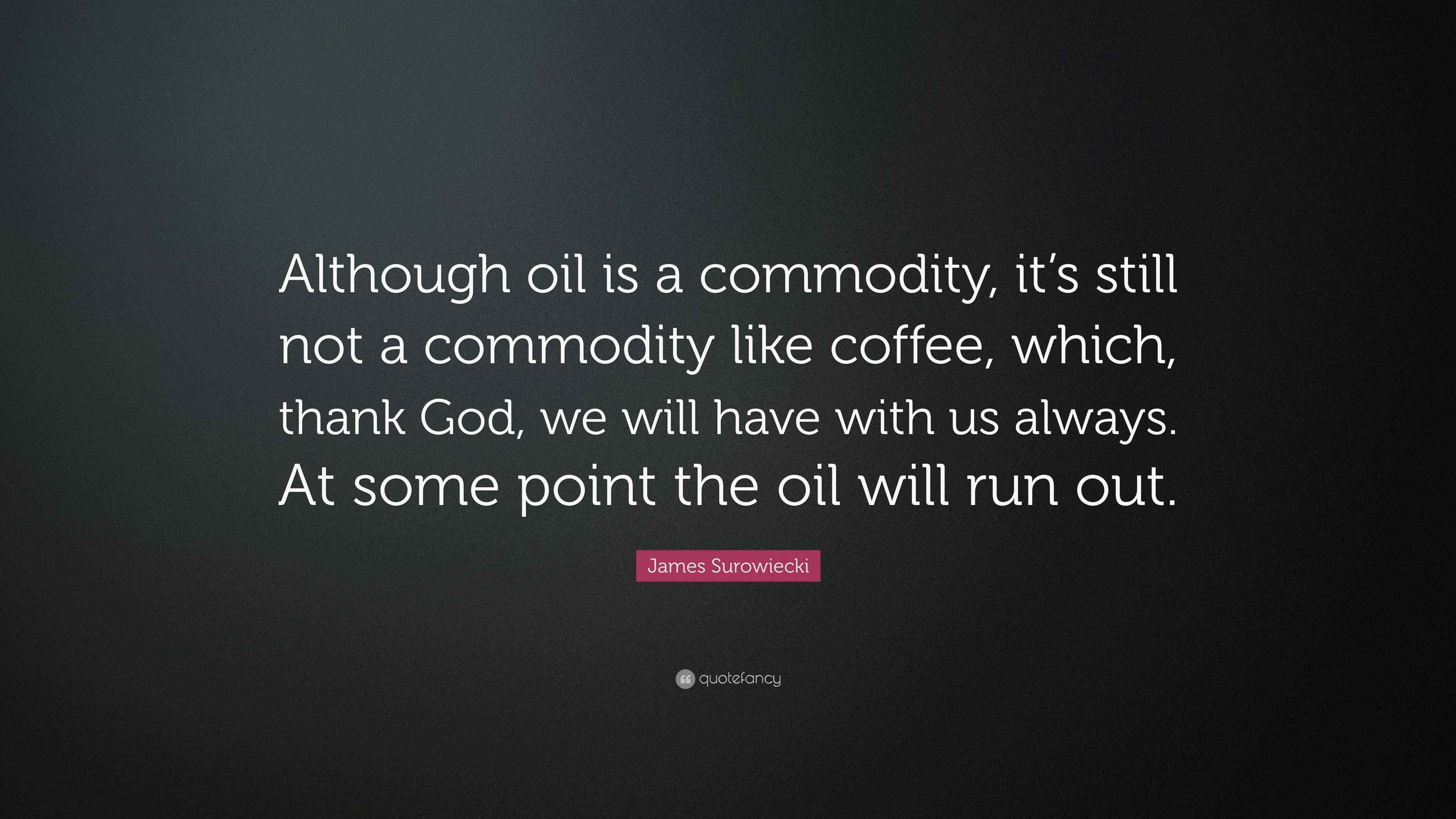 James Surowiecki Quote: “Although oil is a commodity, it’s still not a ...