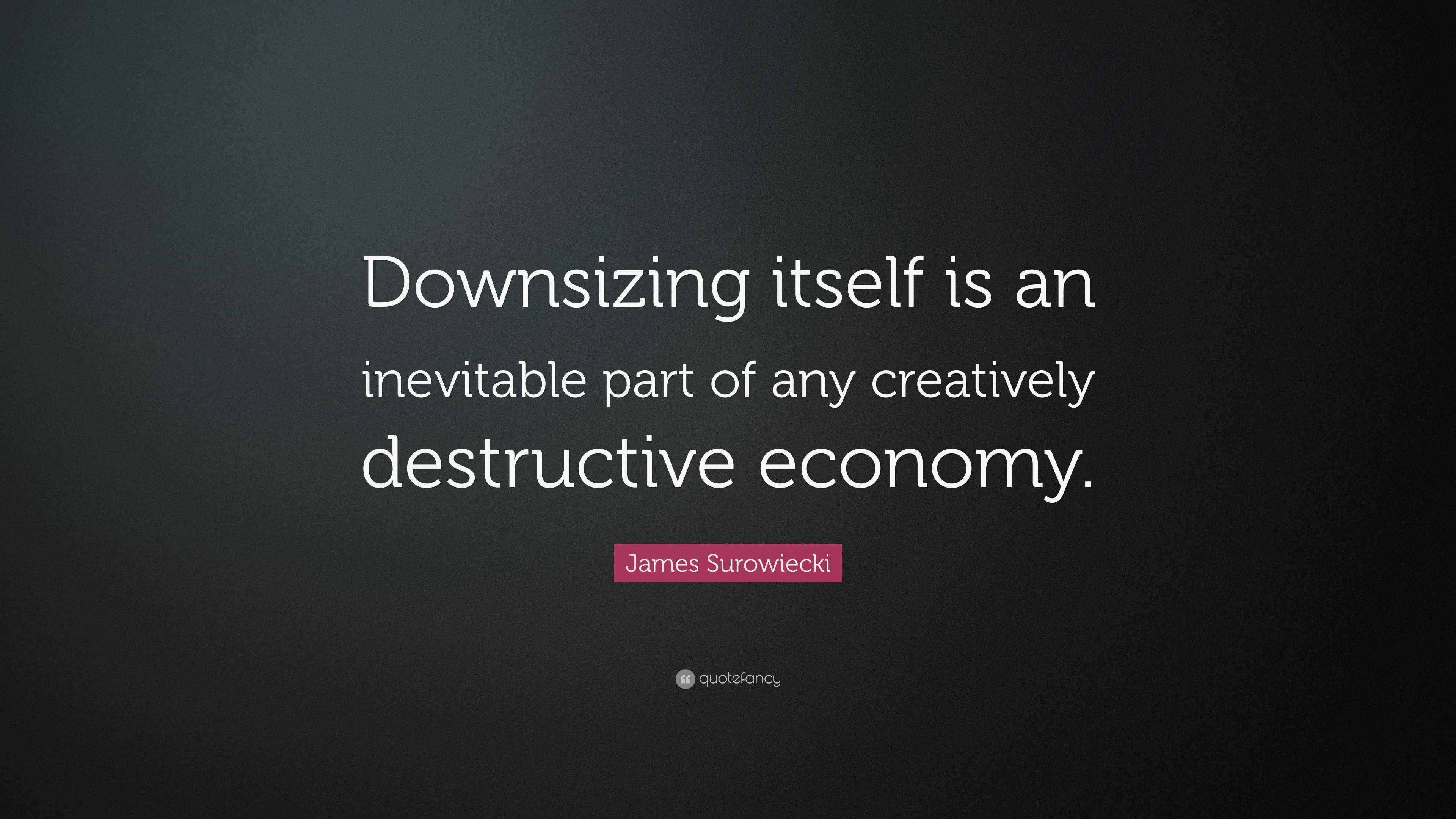 James Surowiecki Quote: “Downsizing itself is an inevitable part of any ...
