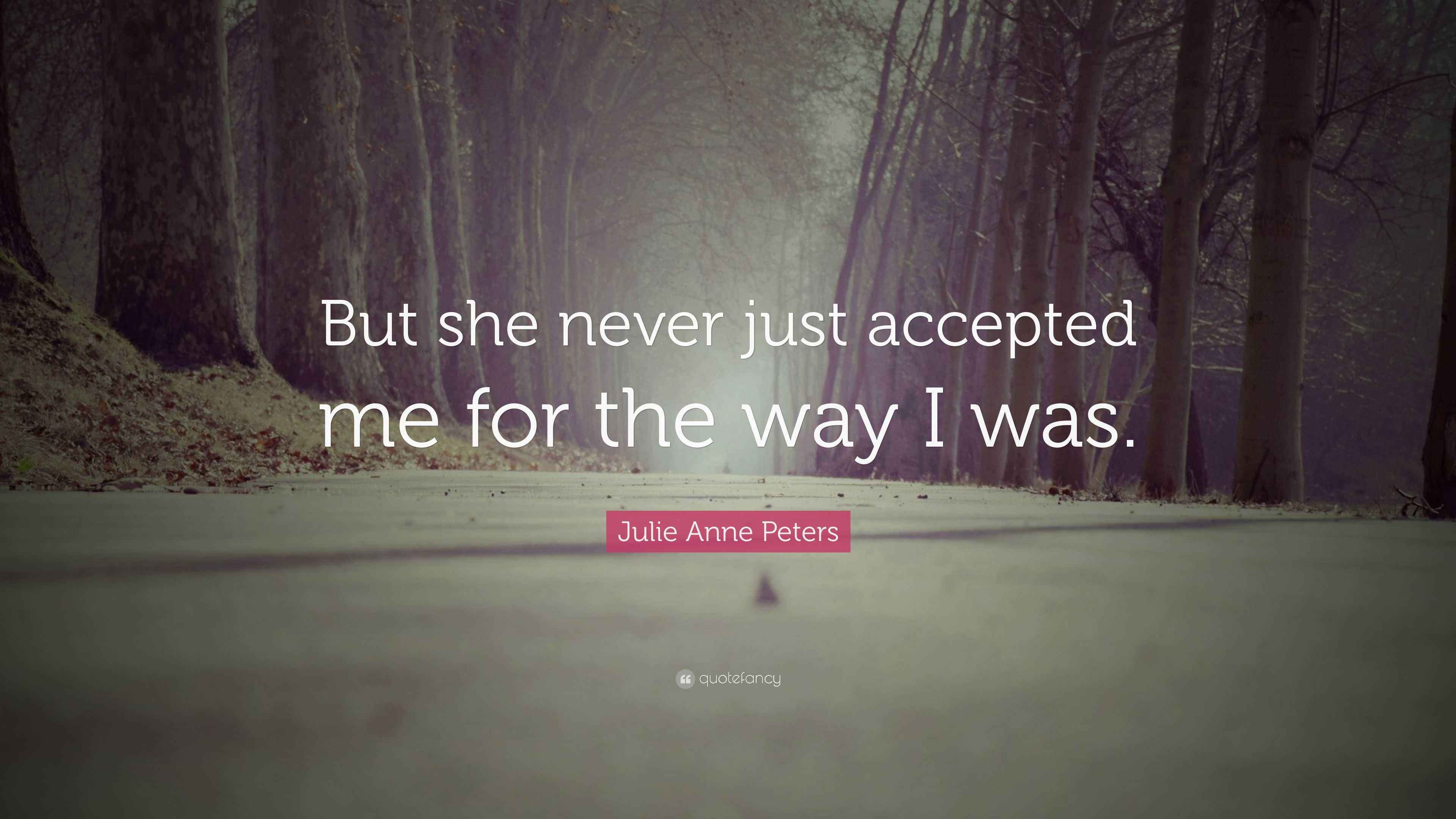 Julie Anne Peters Quote: “But she never just accepted me for the way I ...