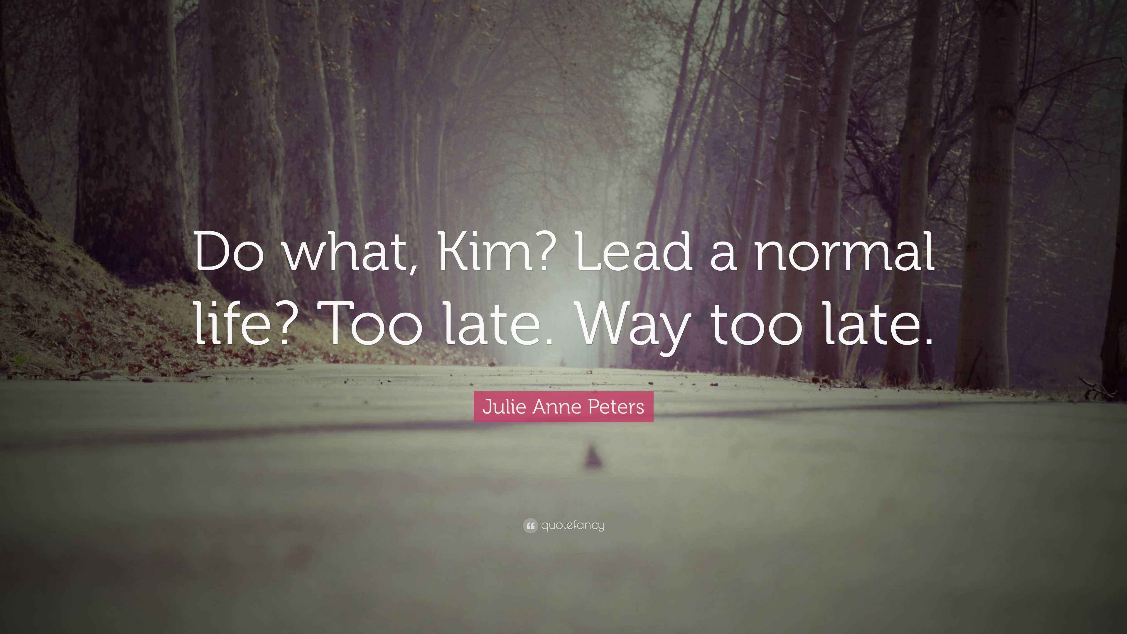 Julie Anne Peters Quote: “Do what, Kim? Lead a normal life? Too late ...