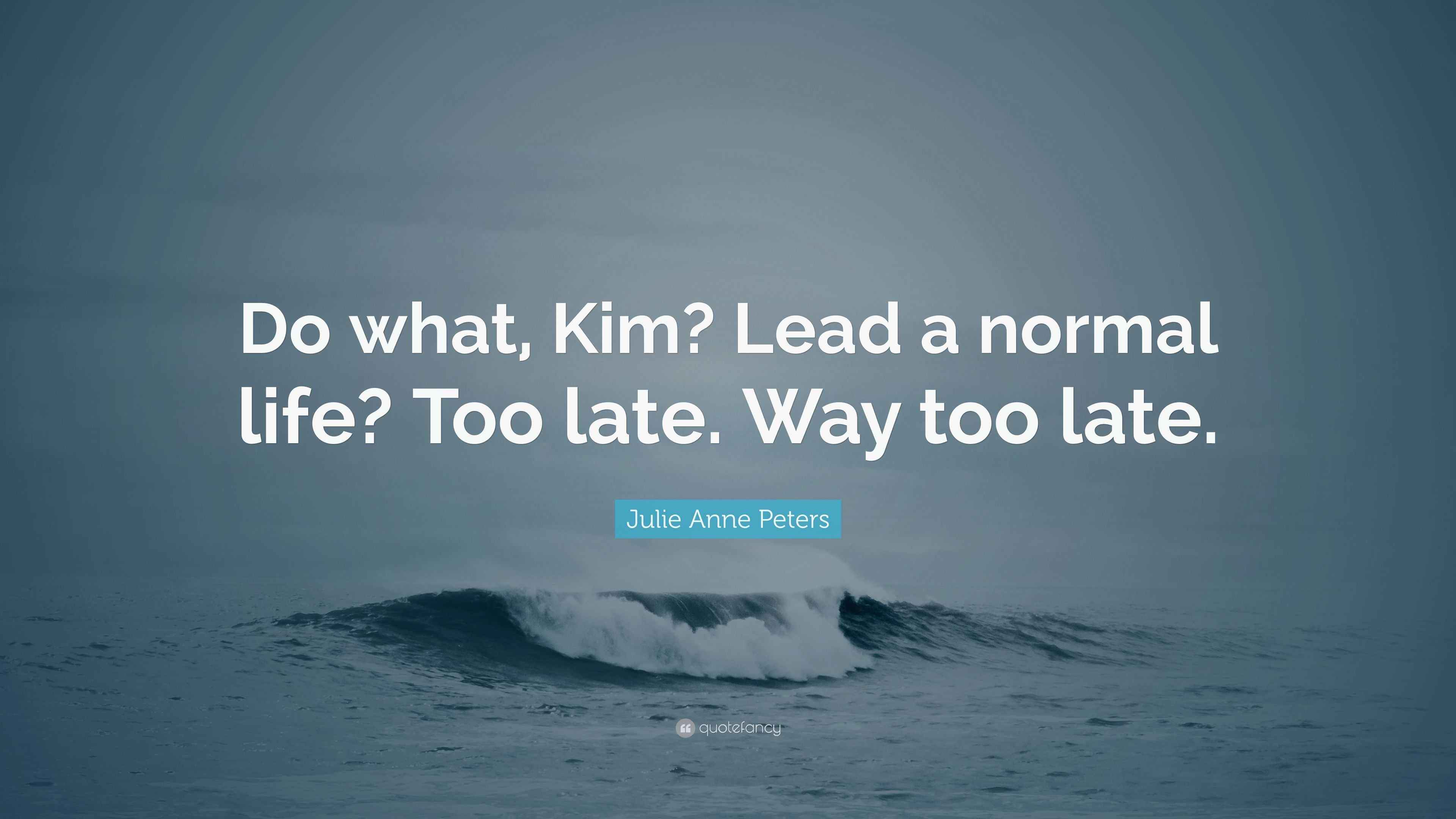 Julie Anne Peters Quote: “Do what, Kim? Lead a normal life? Too late ...