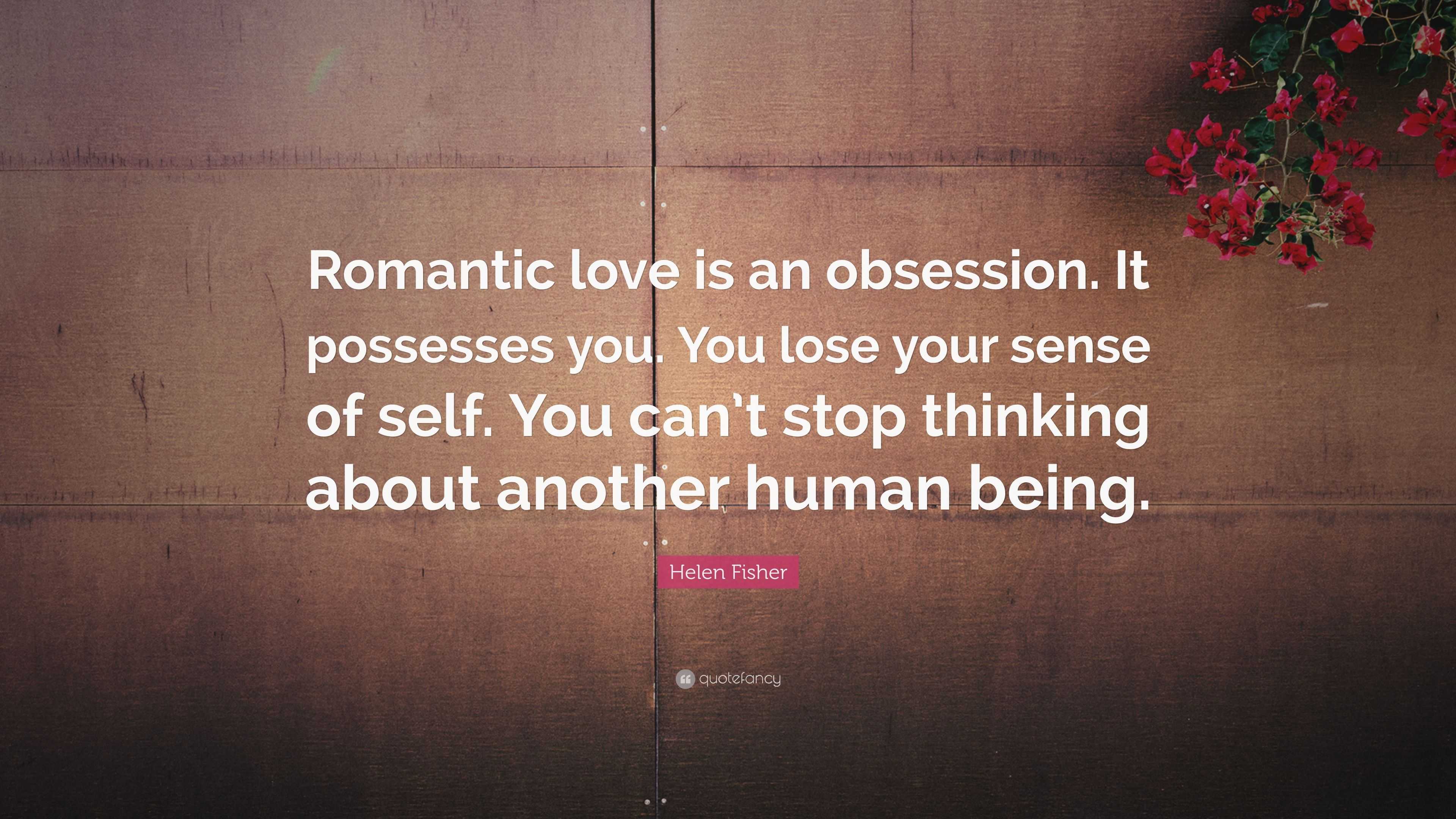 Helen Fisher Quote: “Romantic love is an obsession. It possesses you ...