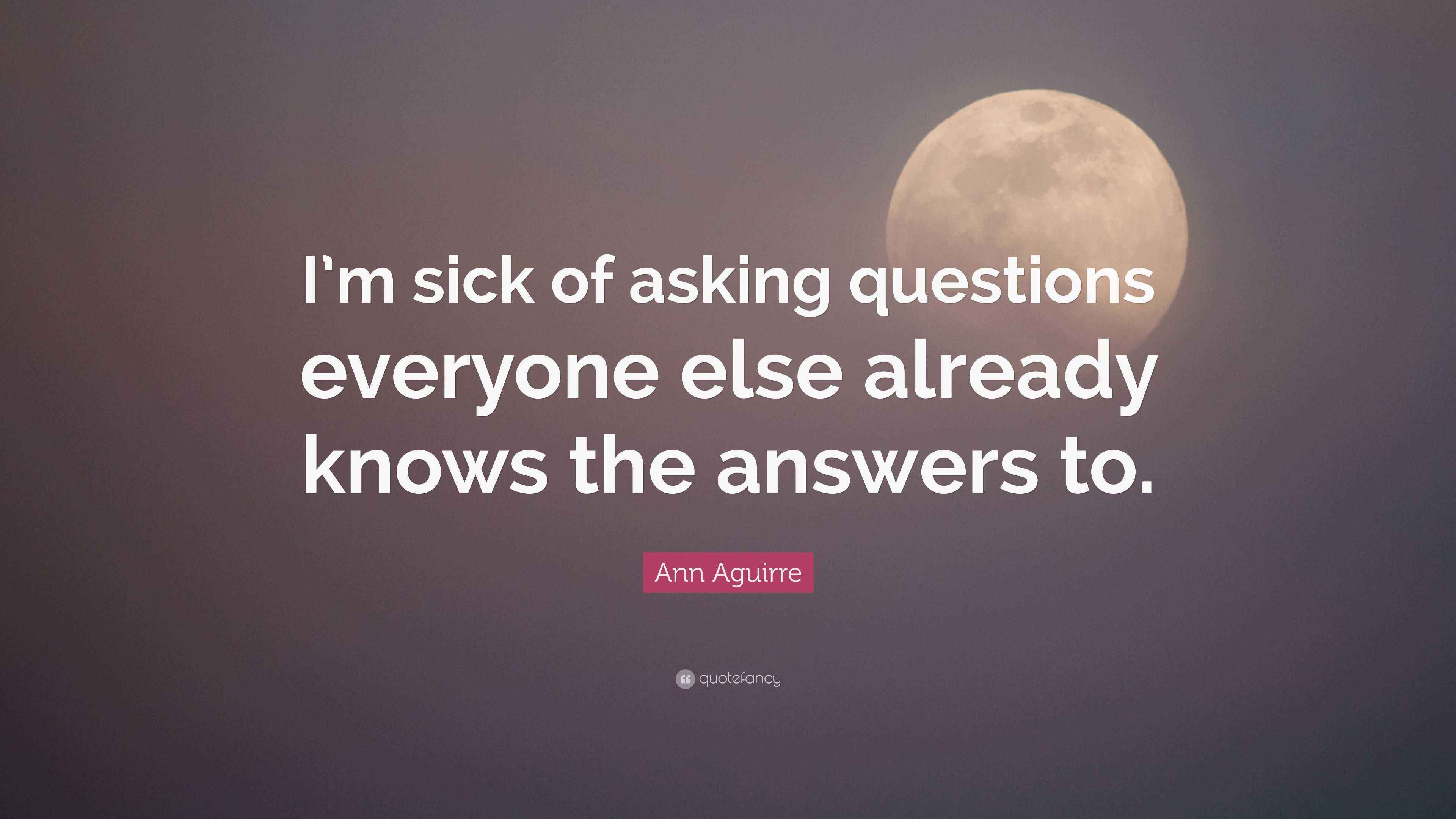 Ann Aguirre Quote: “I’m sick of asking questions everyone else already ...