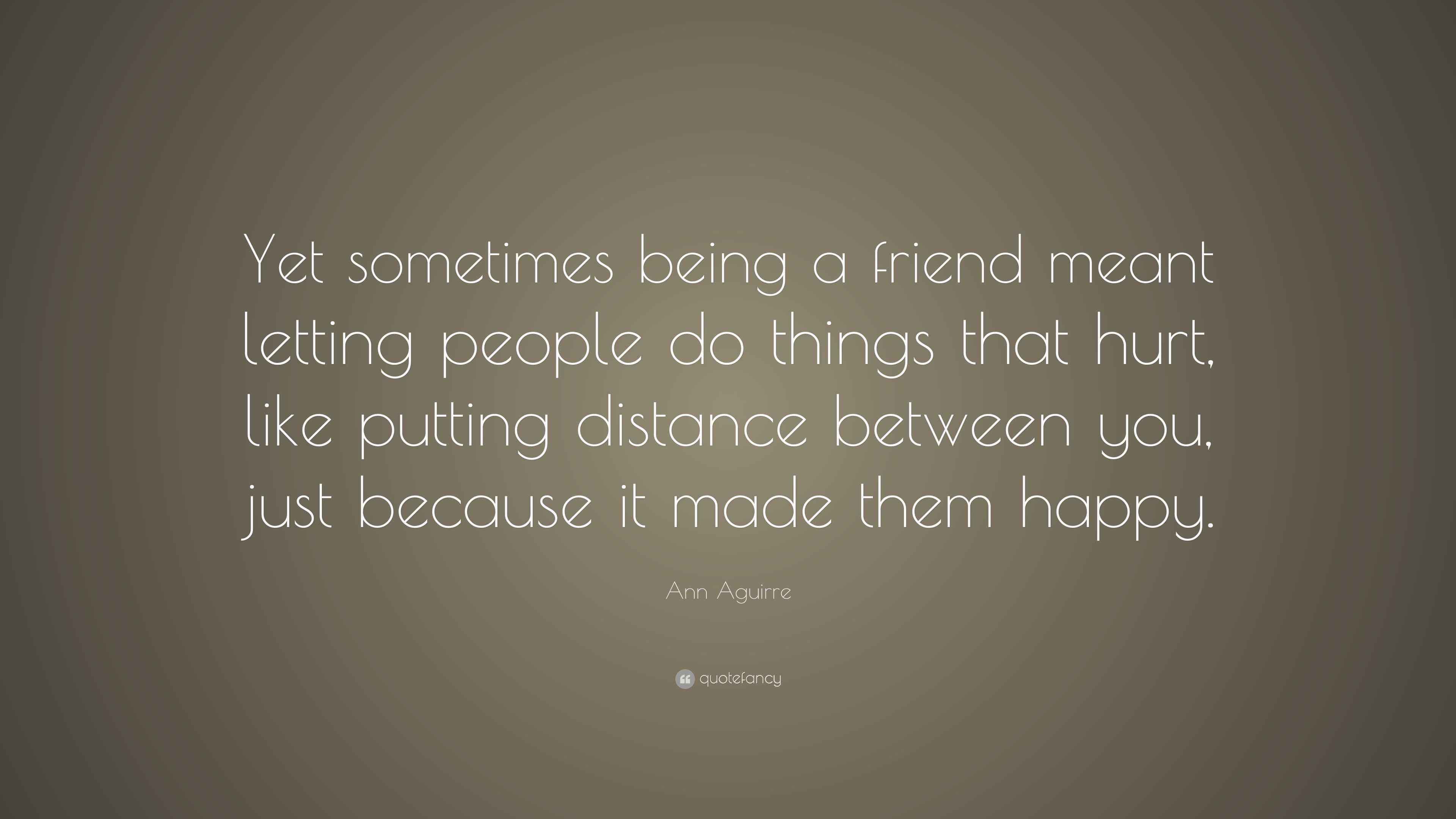 Ann Aguirre Quote: “Yet sometimes being a friend meant letting people ...