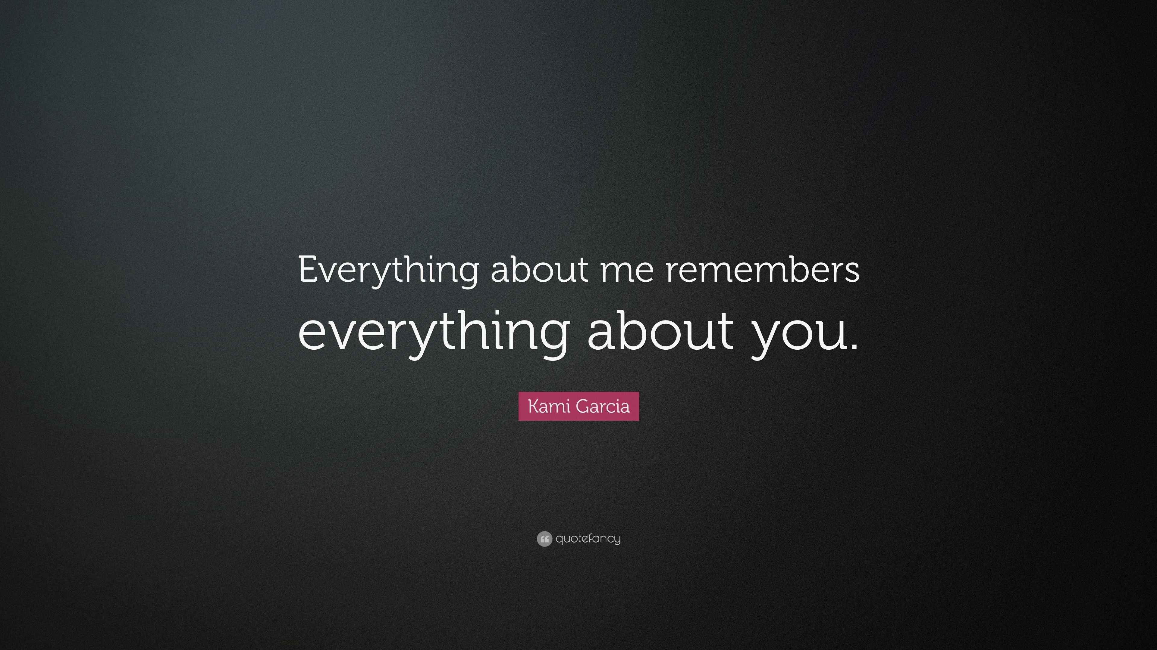 Kami Garcia Quote: “Everything about me remembers everything about you.”