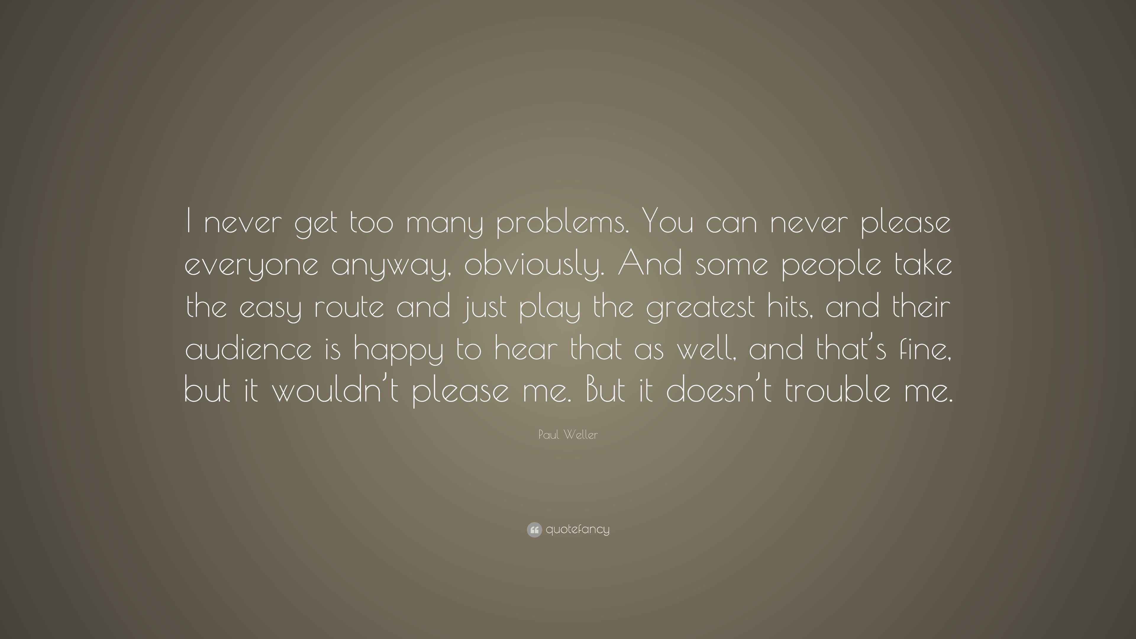 Paul Weller Quote: “I never get too many problems. You can never please ...