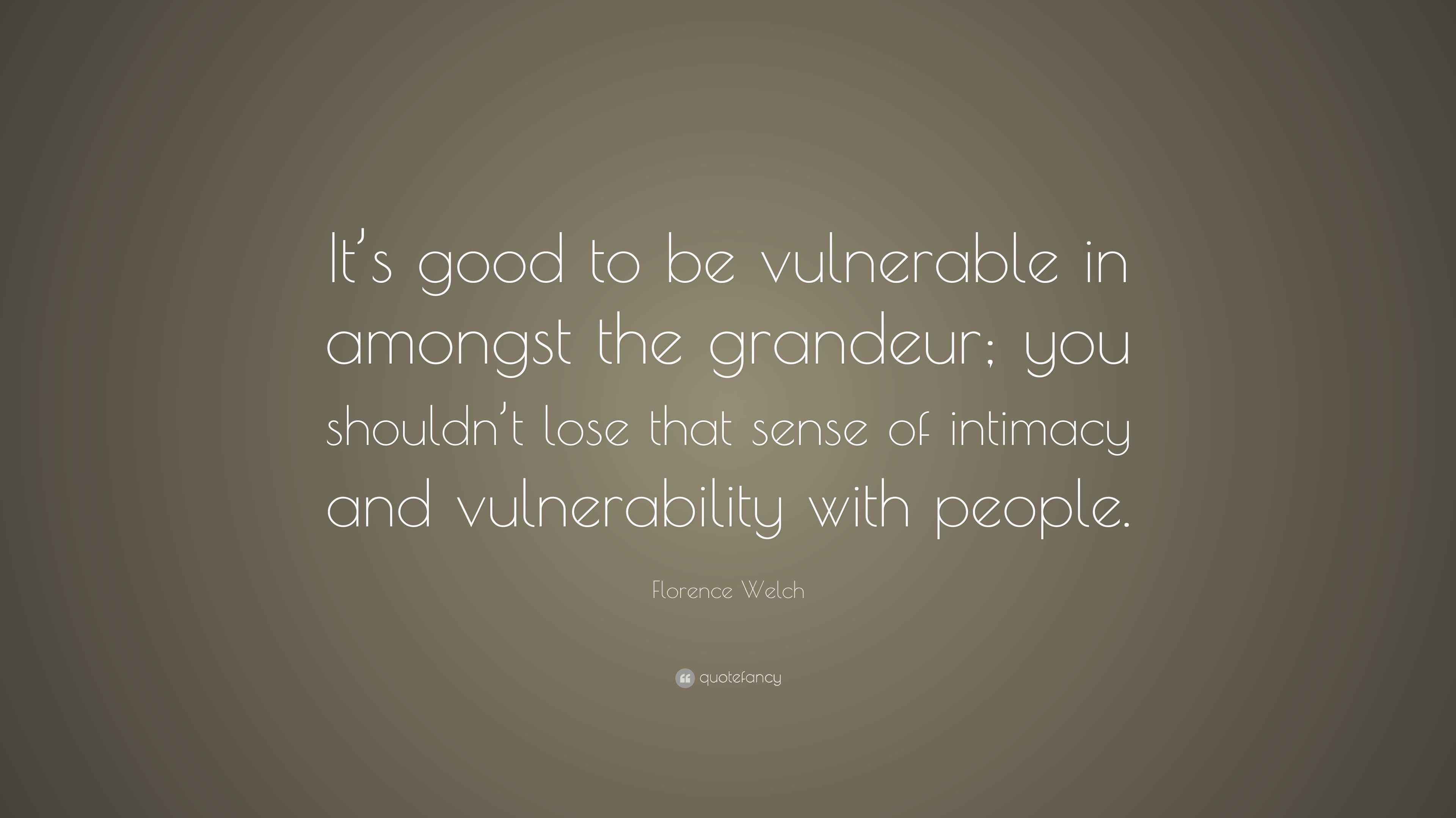 Florence Welch Quote: “It’s good to be vulnerable in amongst the ...