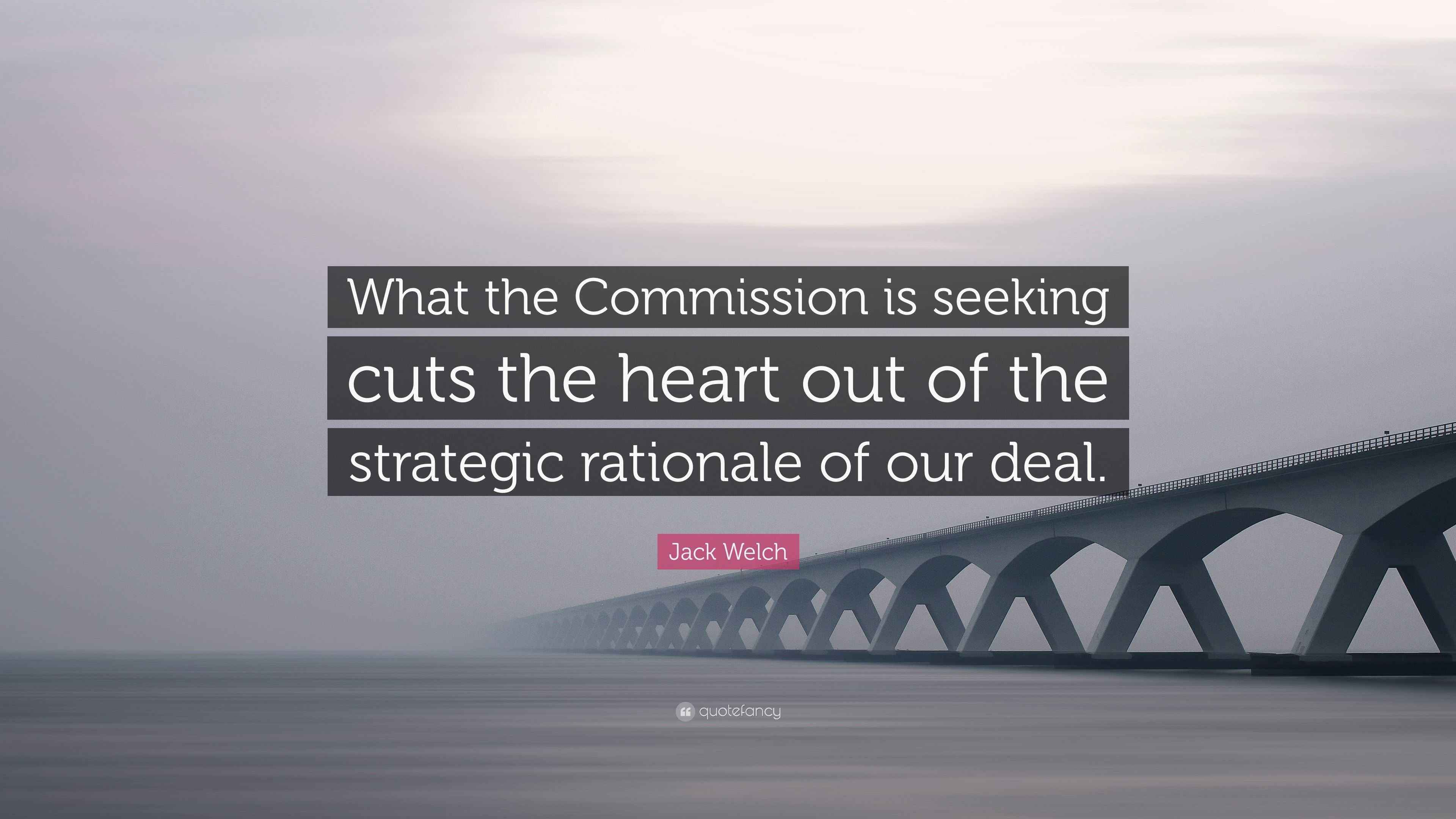 Jack Welch Quote: “What the Commission is seeking cuts the heart out of ...
