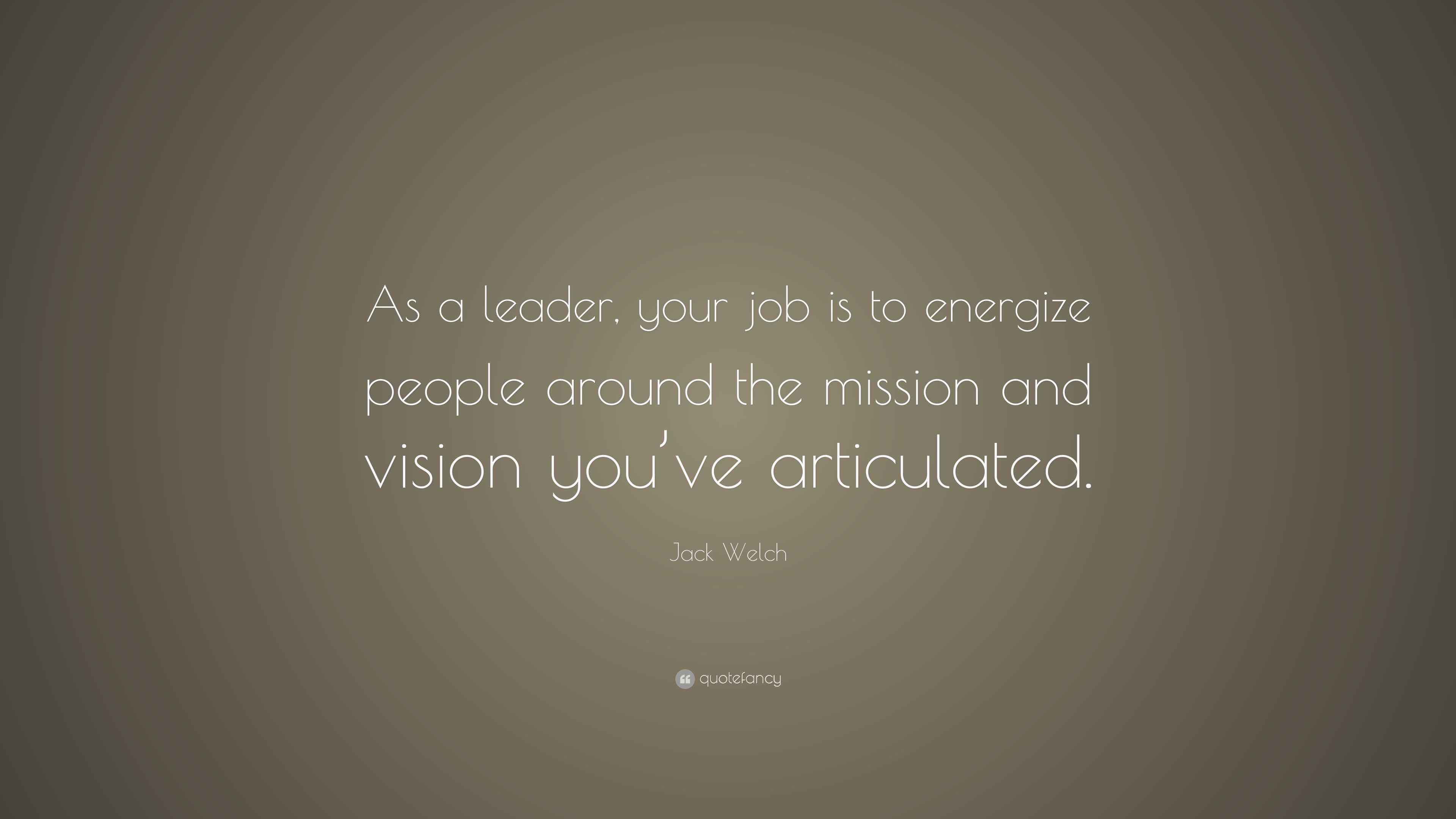 Jack Welch Quote: “As a leader, your job is to energize people around ...
