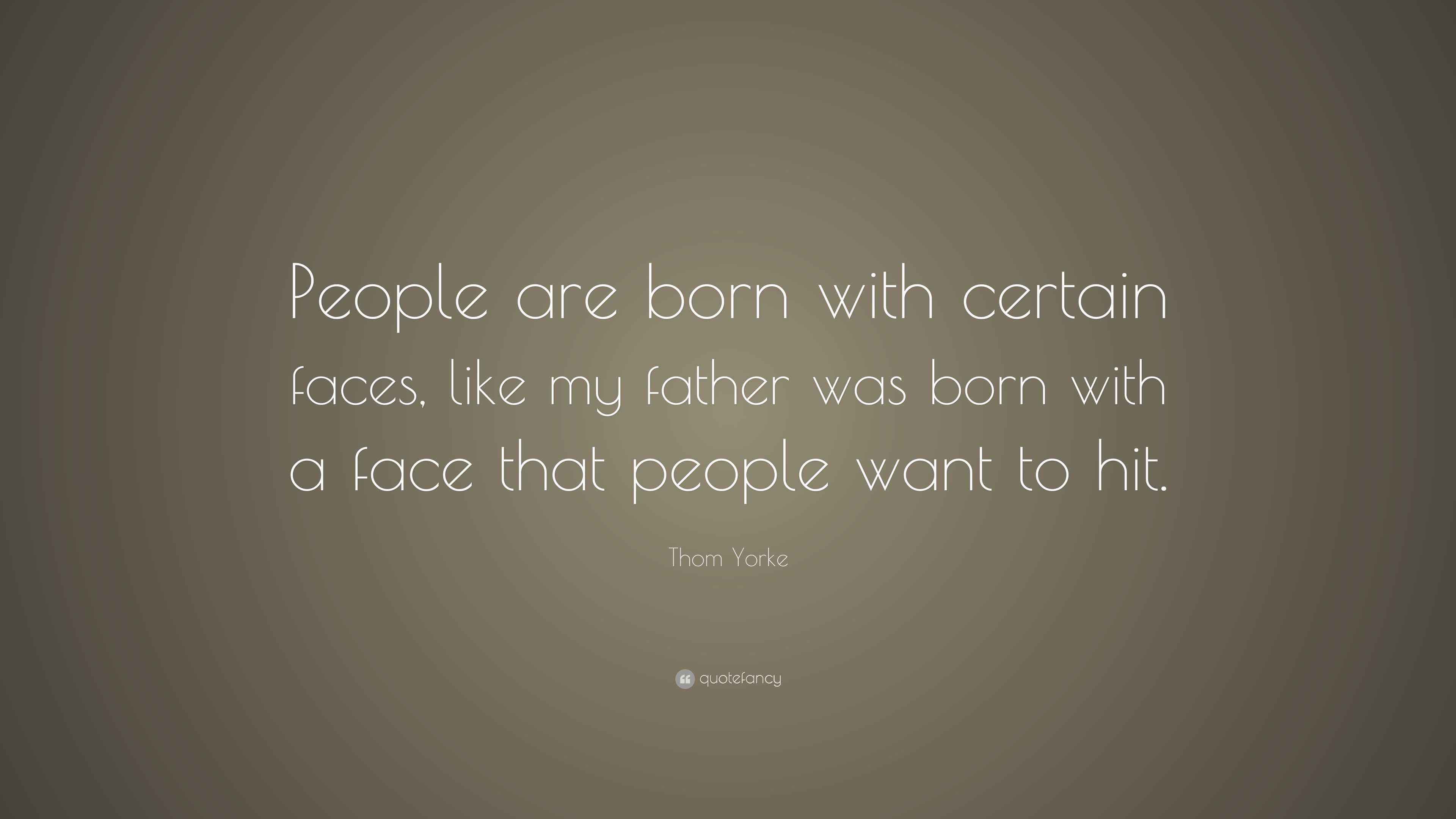 Thom Yorke Quote: “People are born with certain faces, like my father ...