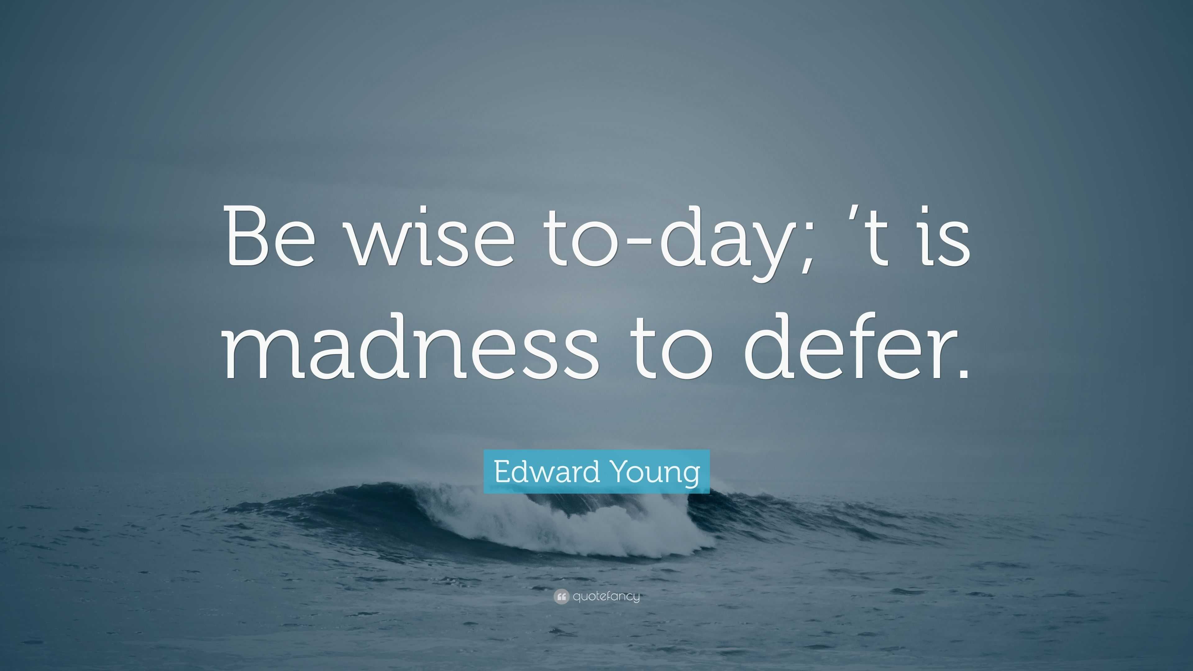 Edward Young Quote: “Be wise to-day; ’t is madness to defer.”