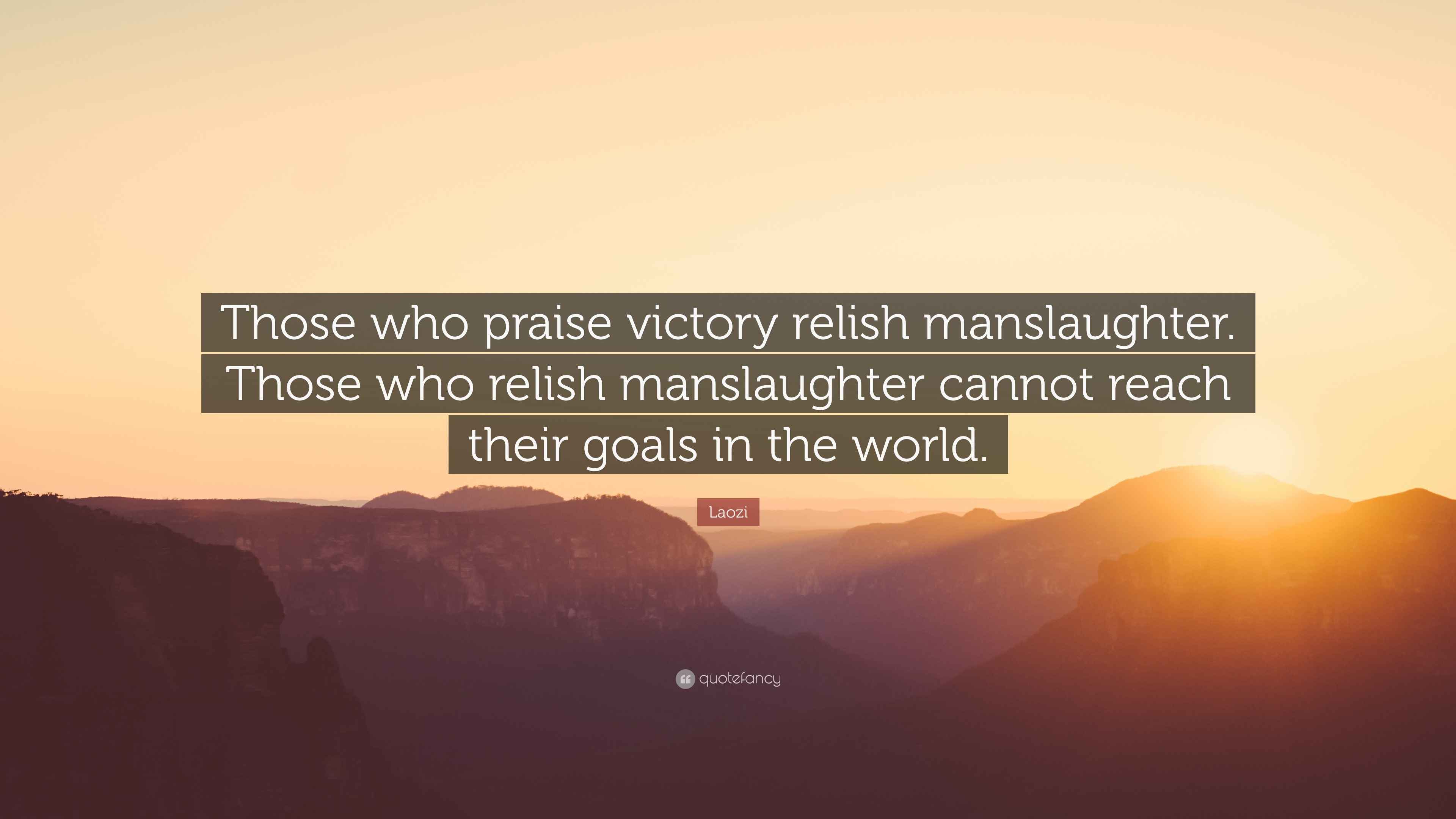 Laozi Quote: “Those who praise victory relish manslaughter. Those who ...