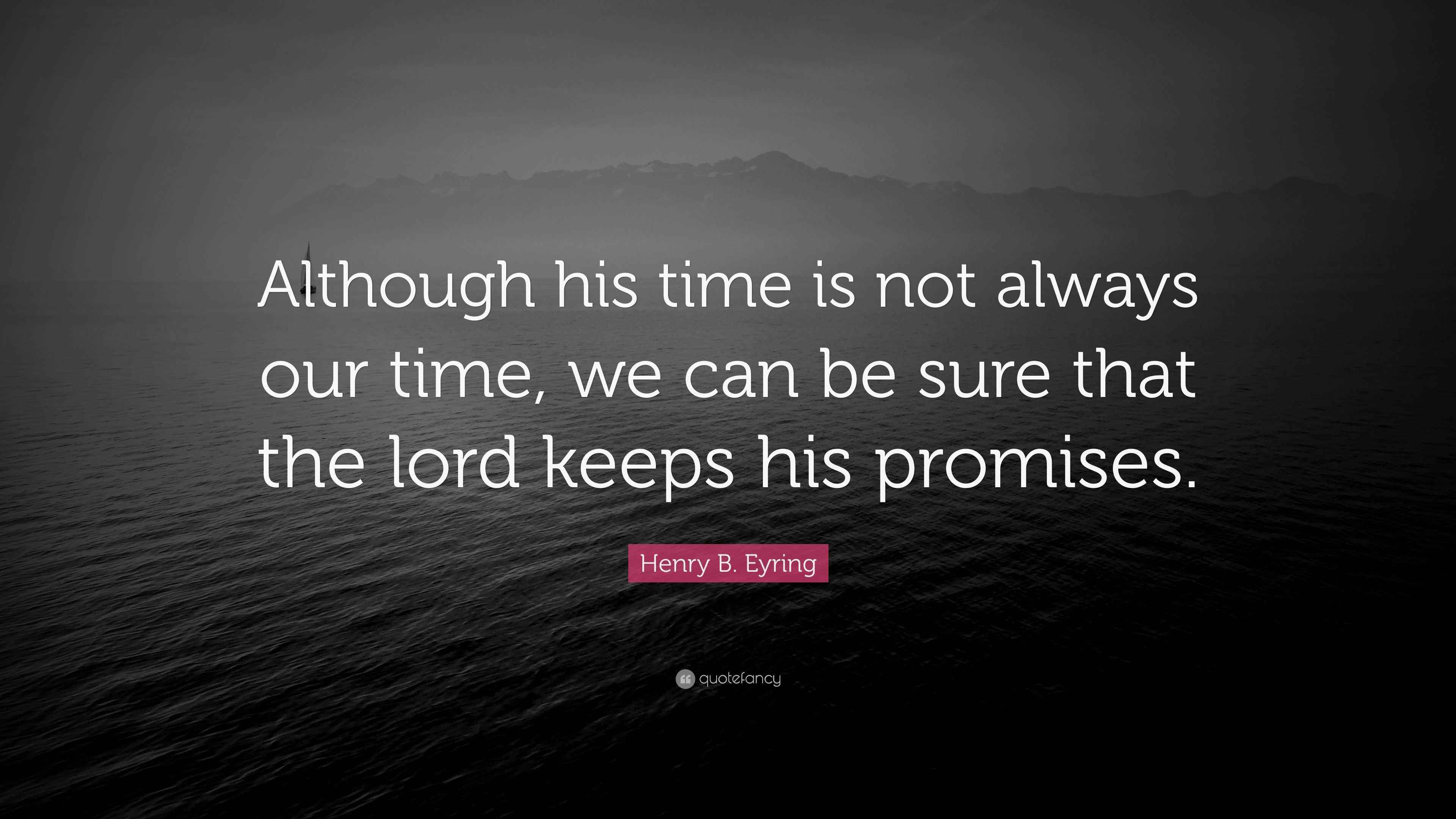 Henry B. Eyring Quote: “Although his time is not always our time, we ...
