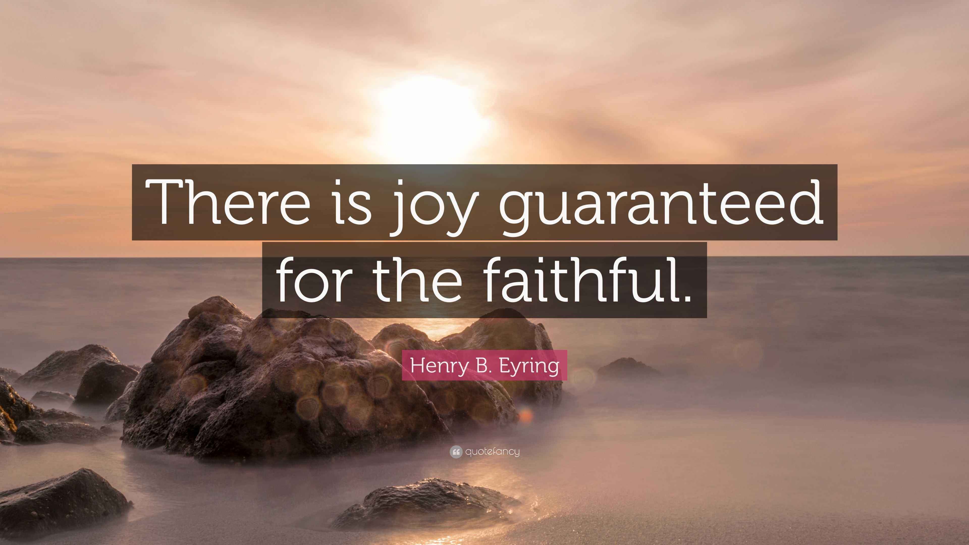 Henry B. Eyring Quote: “There is joy guaranteed for the faithful.”