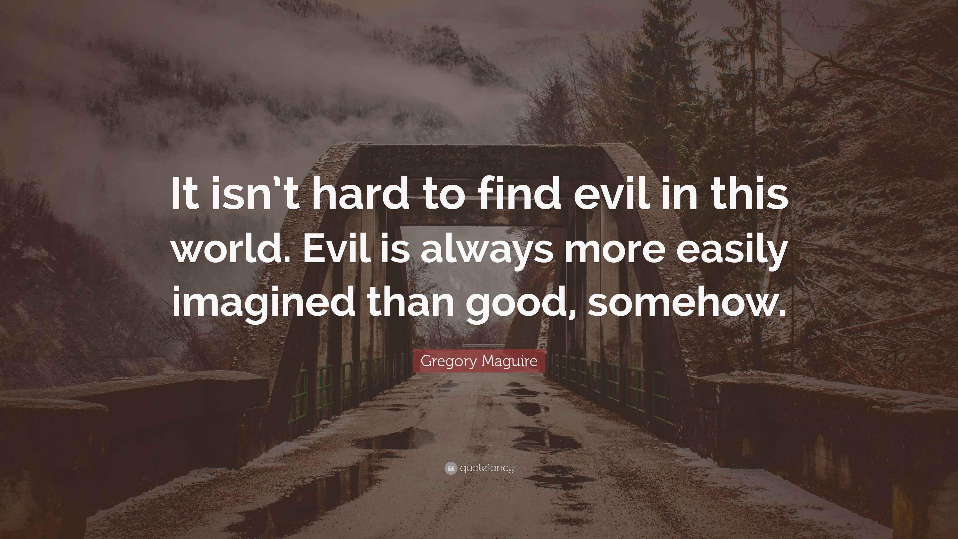 Gregory Maguire Quote: “It isn’t hard to find evil in this world. Evil ...