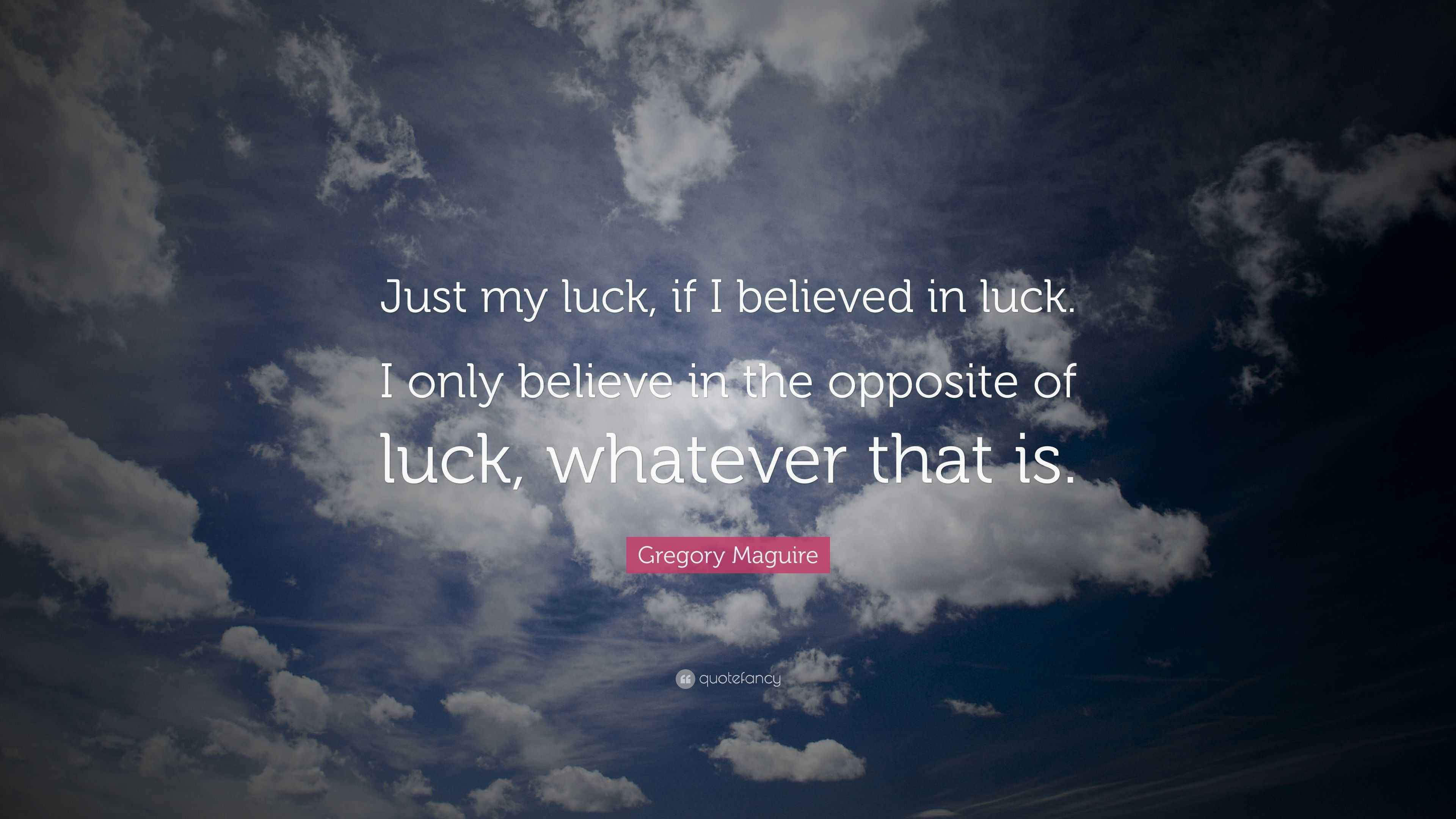 Gregory Maguire Quote: “Just my luck, if I believed in luck. I only ...