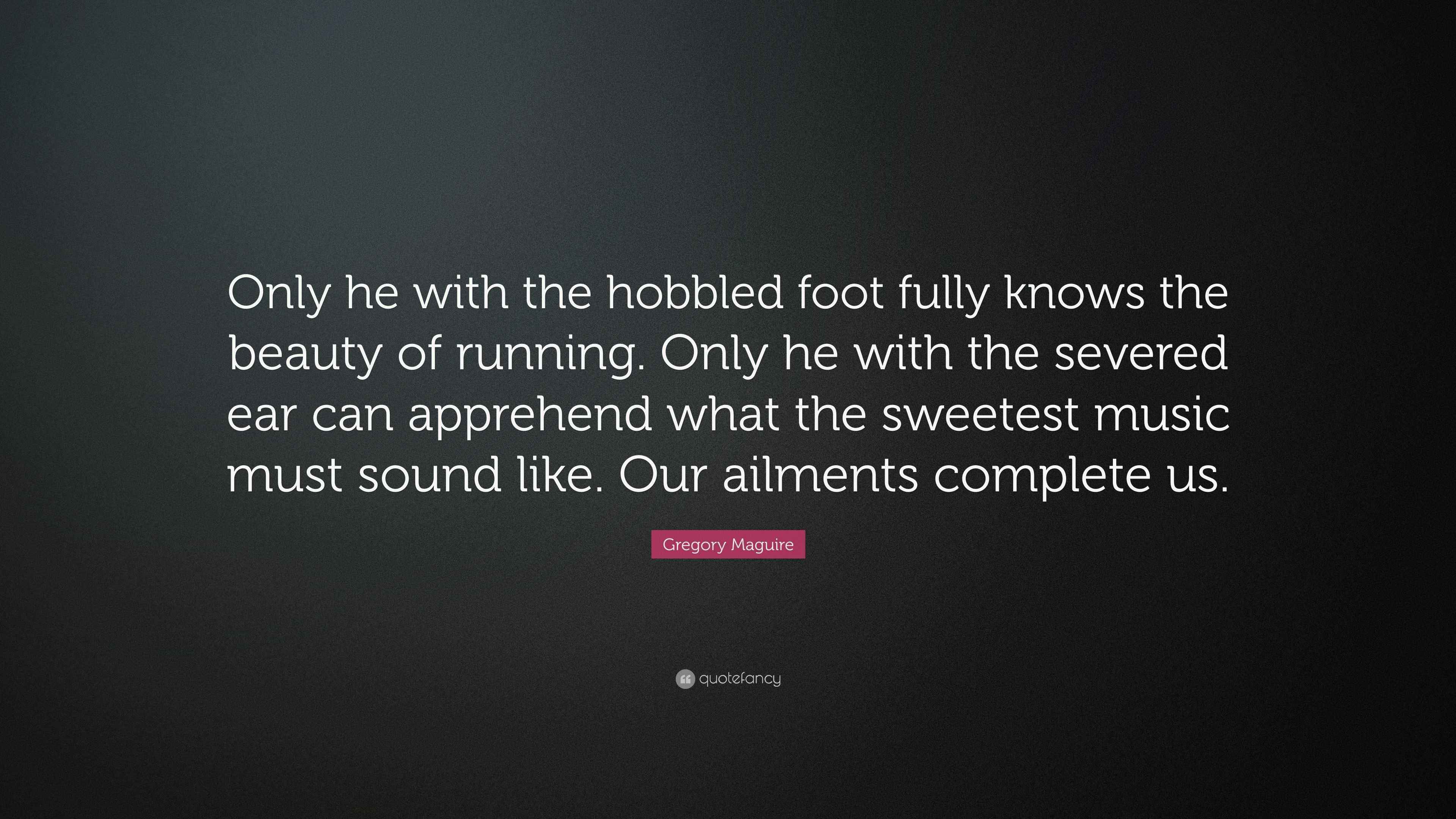 Gregory Maguire Quote: “Only he with the hobbled foot fully knows the ...