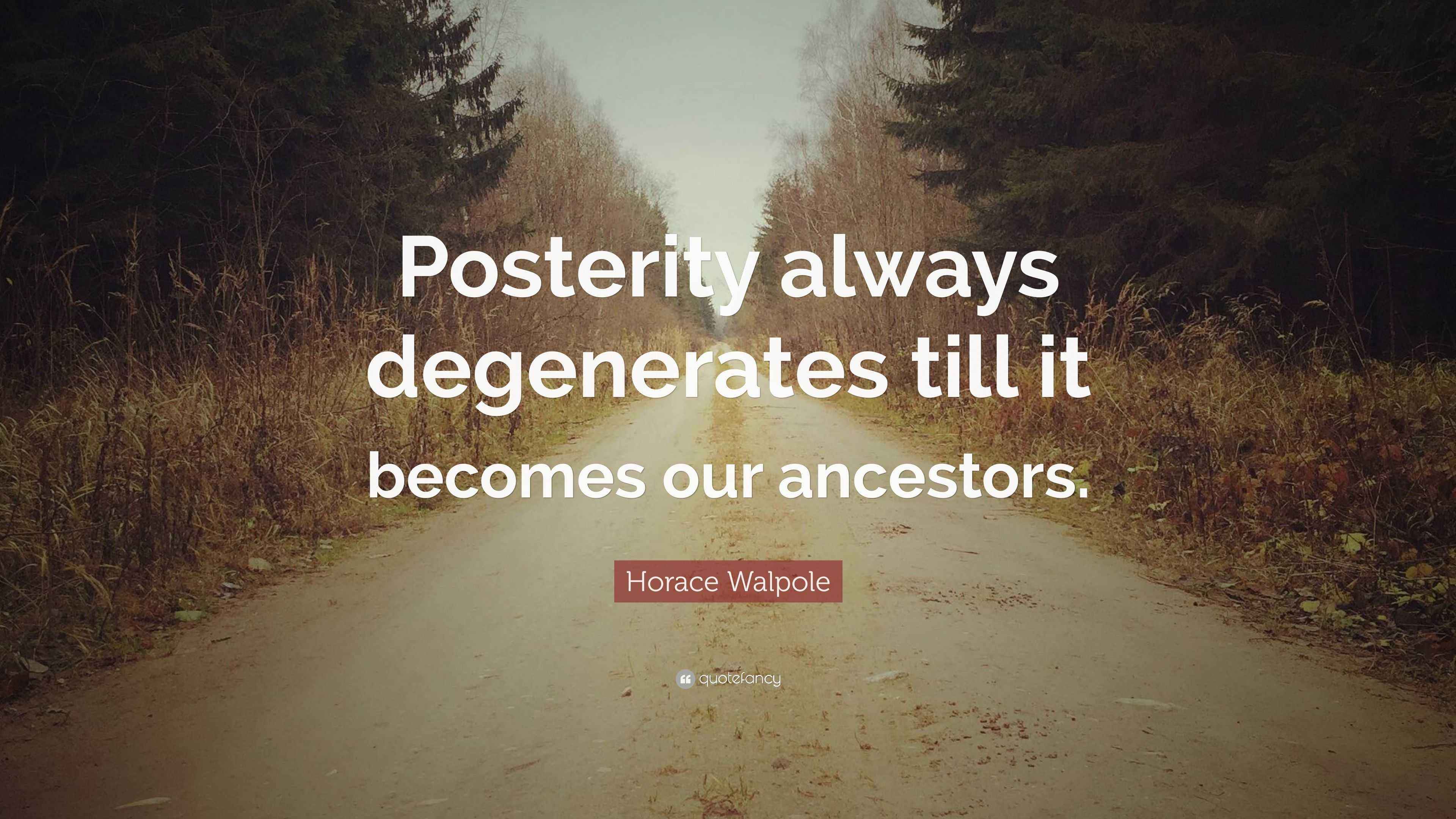 Horace Walpole Quote: “Posterity always degenerates till it becomes our ...