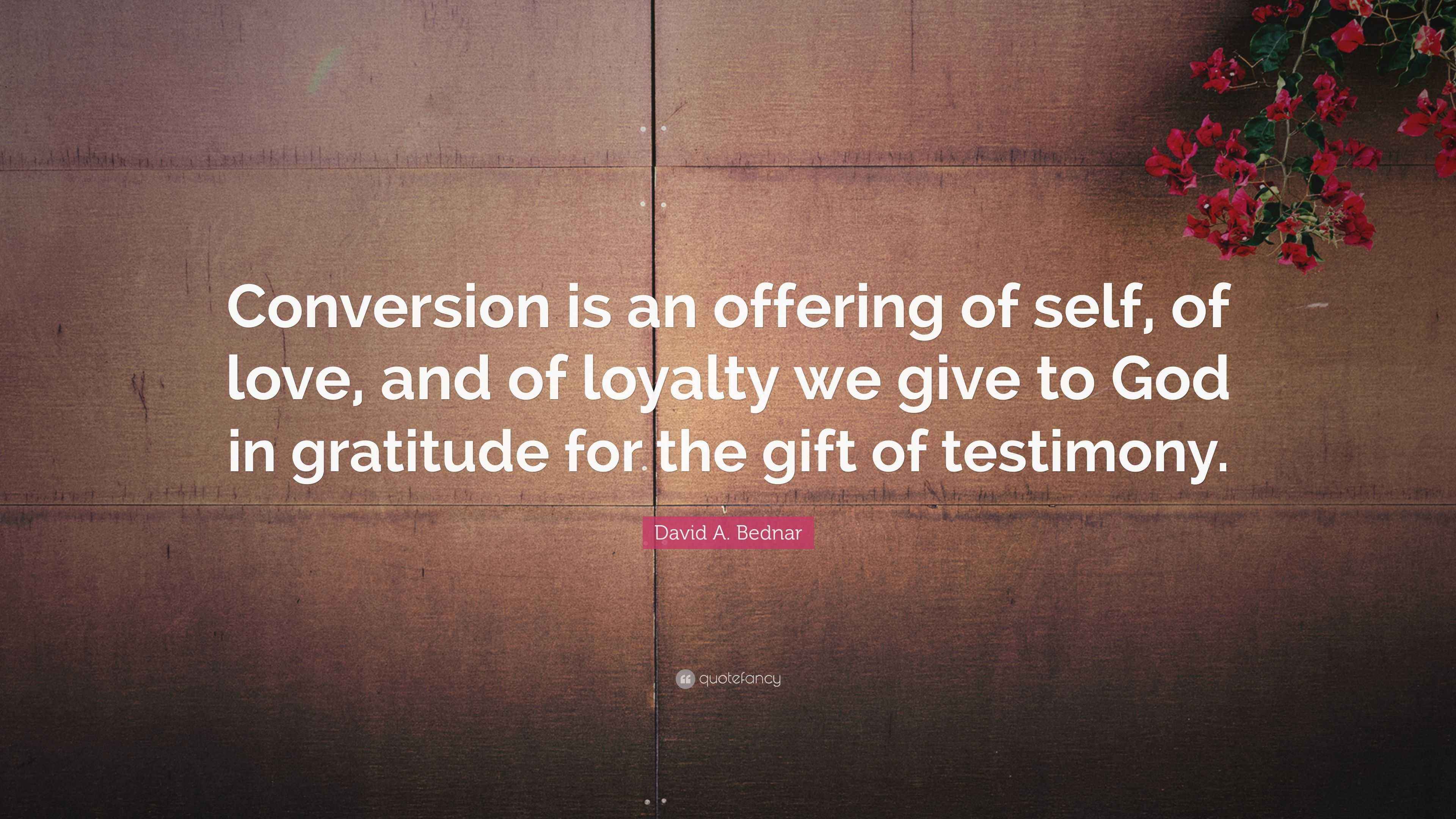 David A. Bednar Quote: “Conversion is an offering of self, of love, and ...