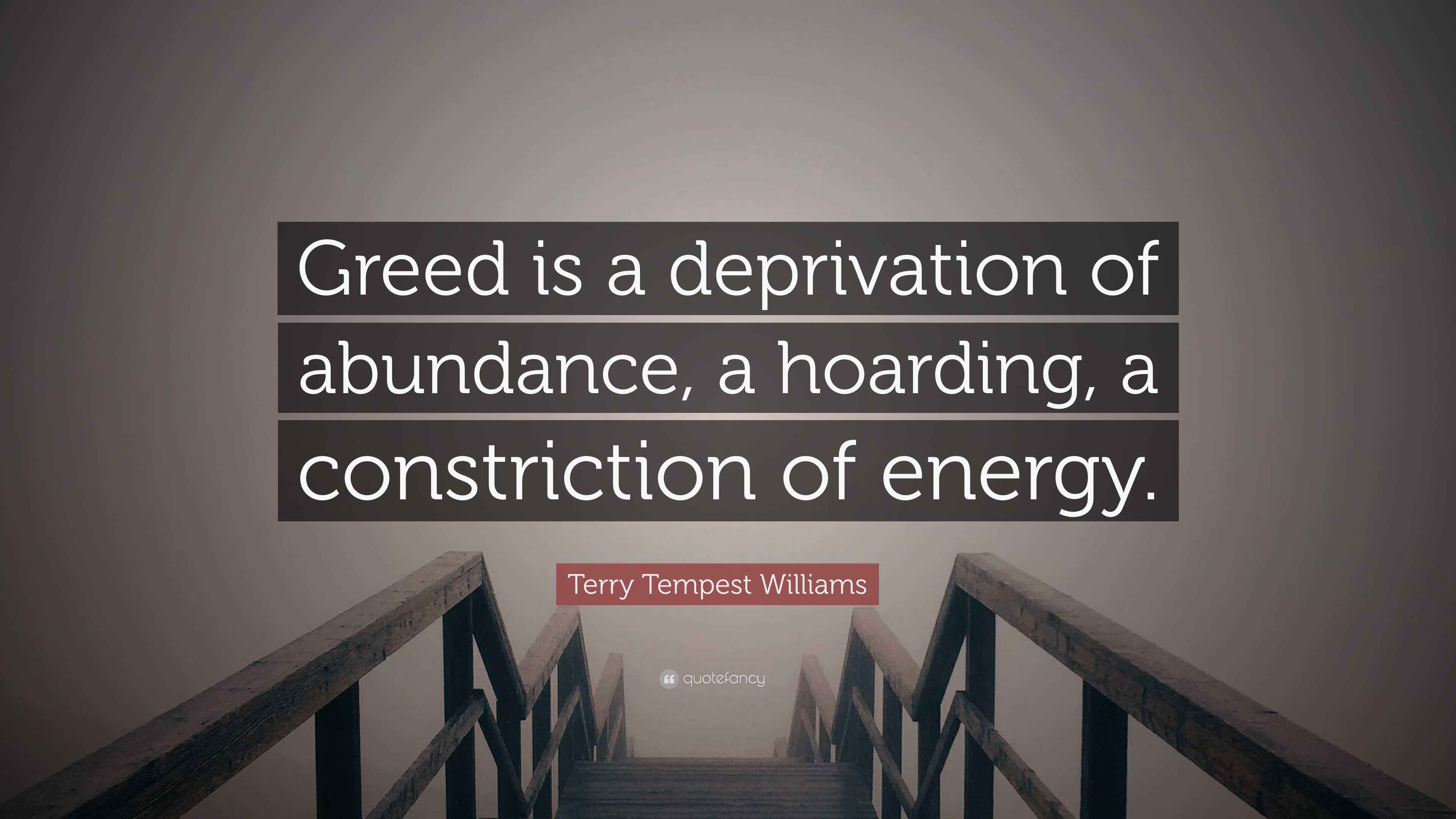 Terry Tempest Williams Quote: “Greed is a deprivation of abundance, a ...