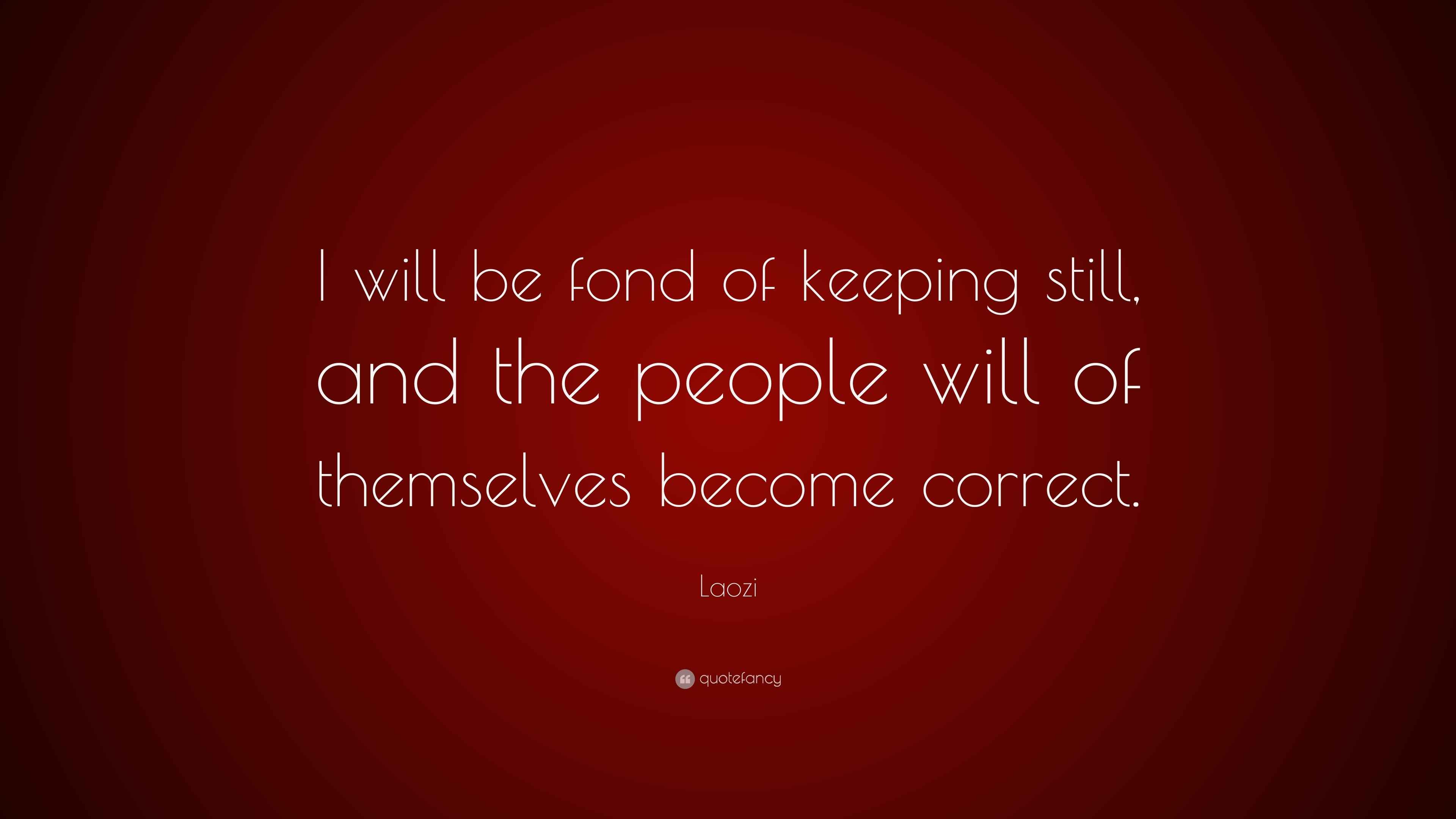 Laozi Quote: “I will be fond of keeping still, and the people will of ...