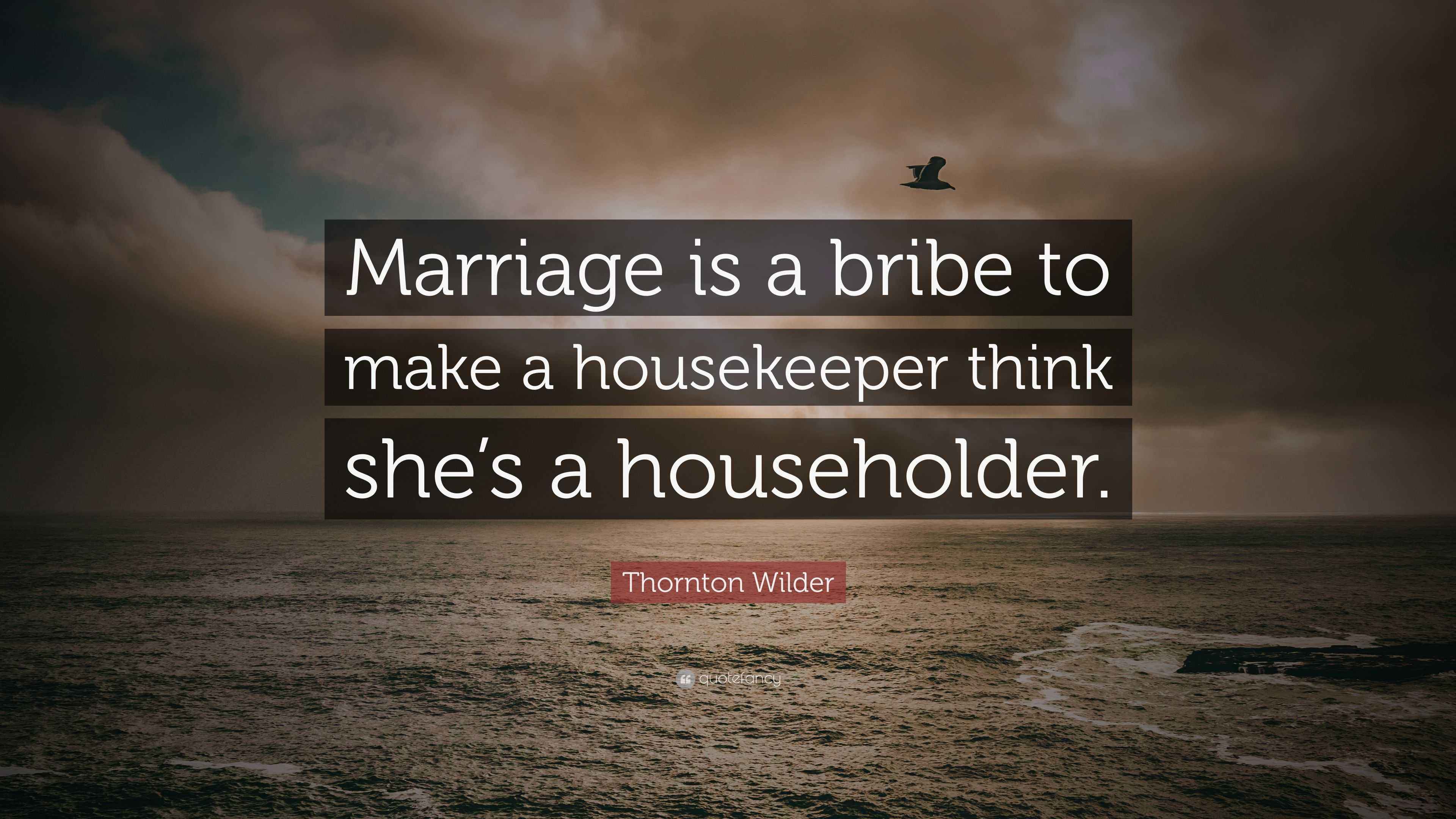Thornton Wilder Quote: “Marriage is a bribe to make a housekeeper think ...
