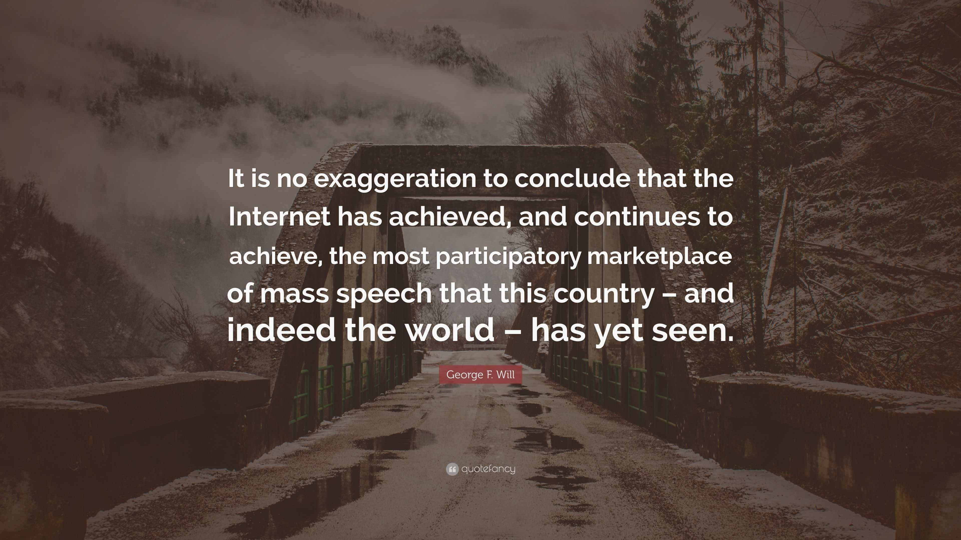 George F. Will Quote: “It is no exaggeration to conclude that the ...