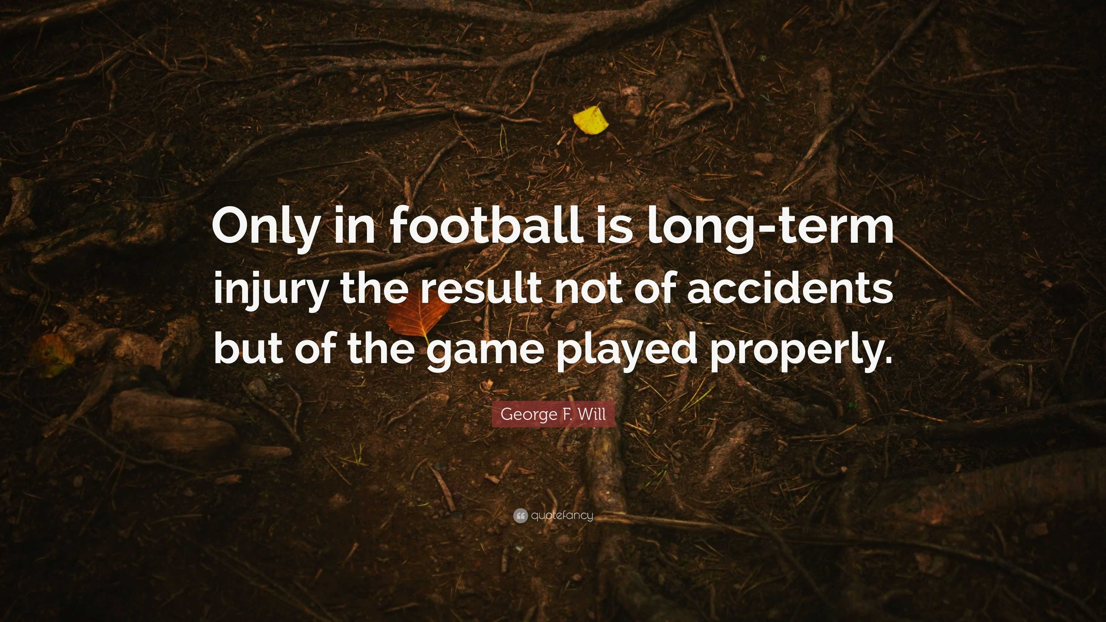 George F. Will Quote: “Only in football is long-term injury the result ...