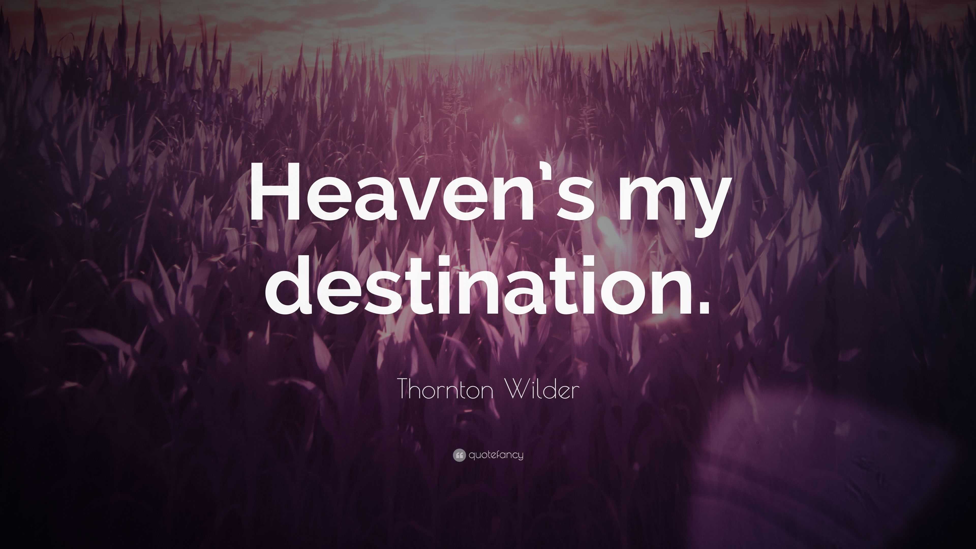Thornton Wilder Quote: “Heaven’s my destination.”