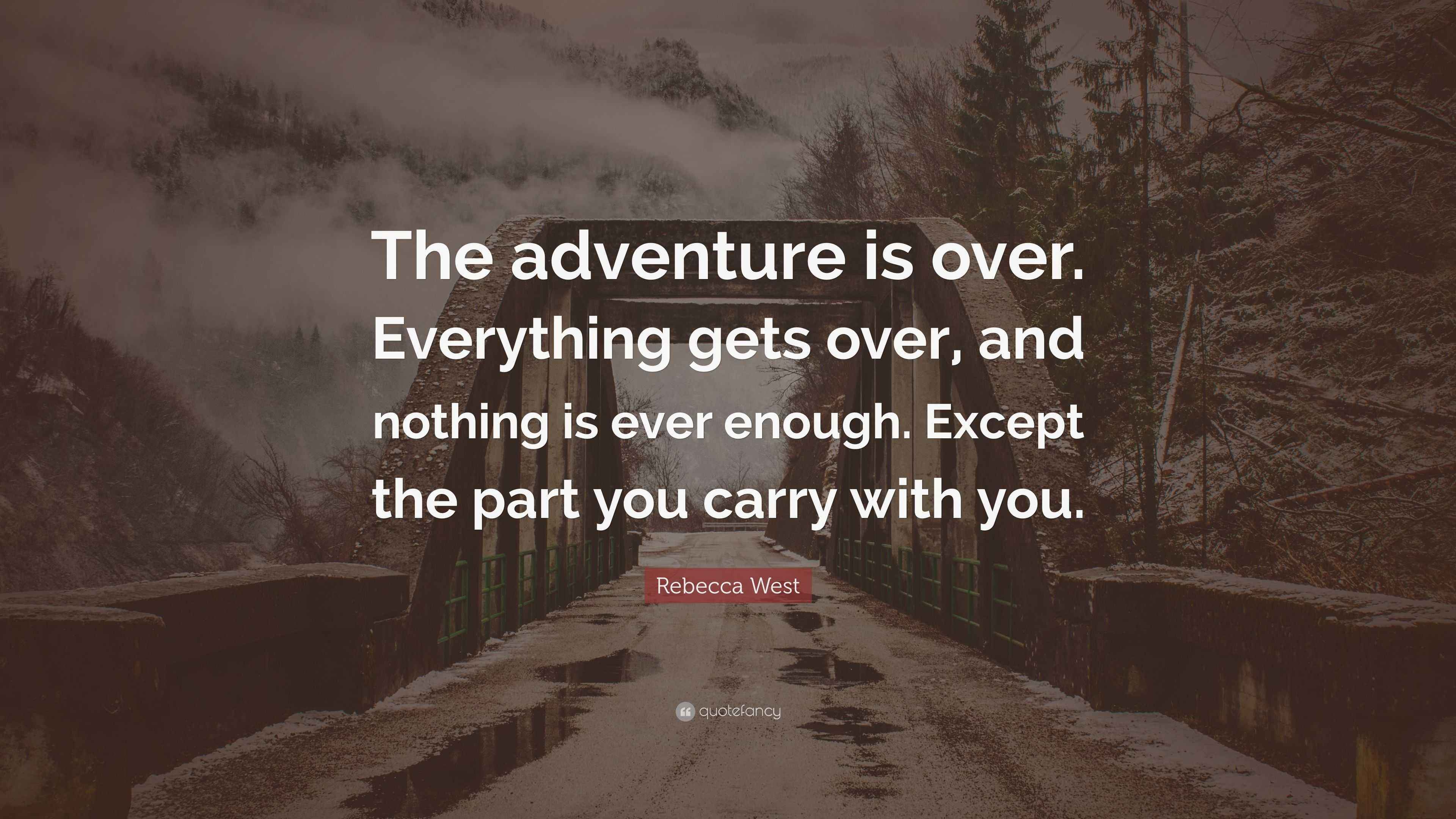 Rebecca West Quote: “The adventure is over. Everything gets over, and ...