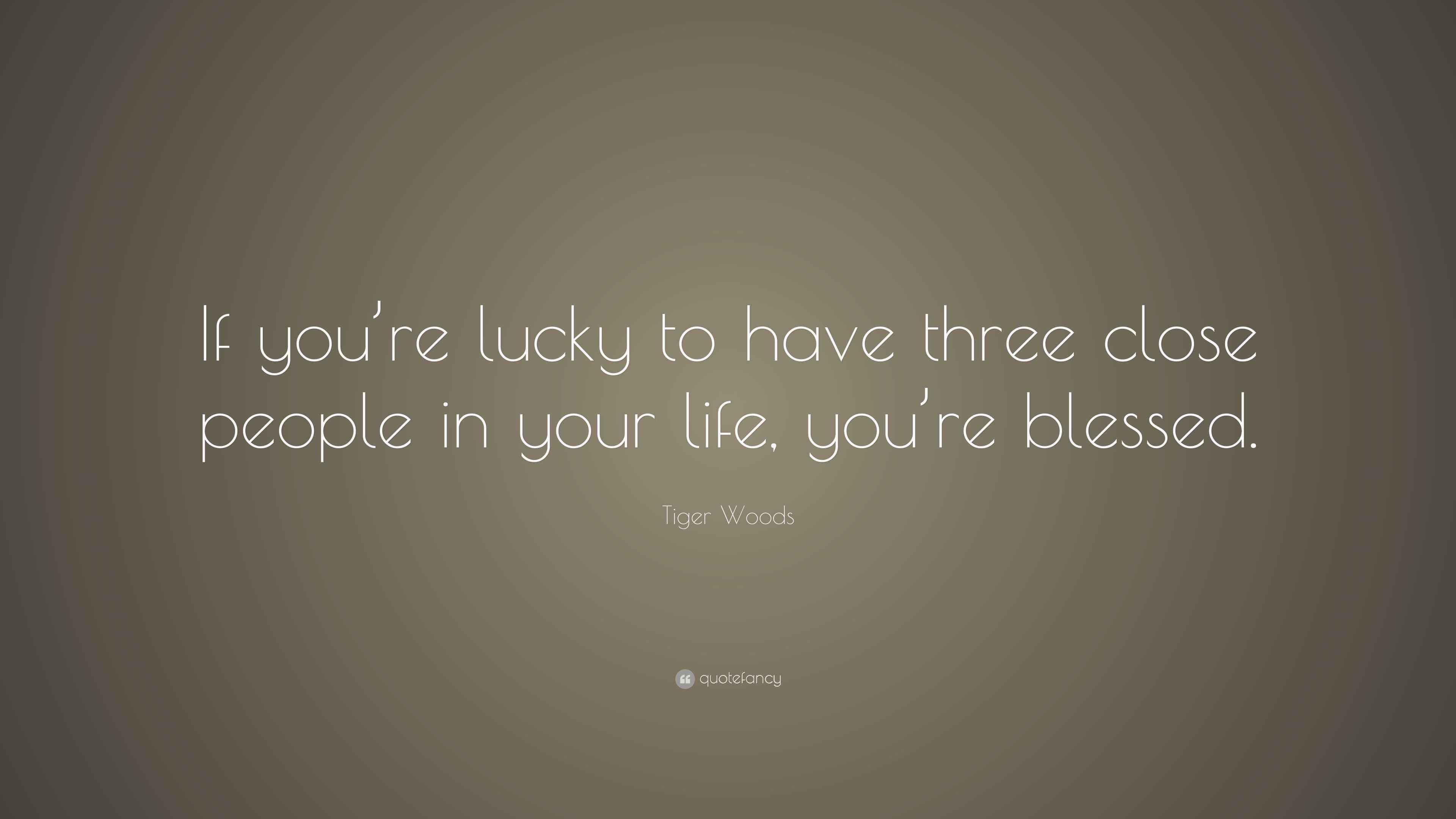 Tiger Woods Quote: “If you’re lucky to have three close people in your ...