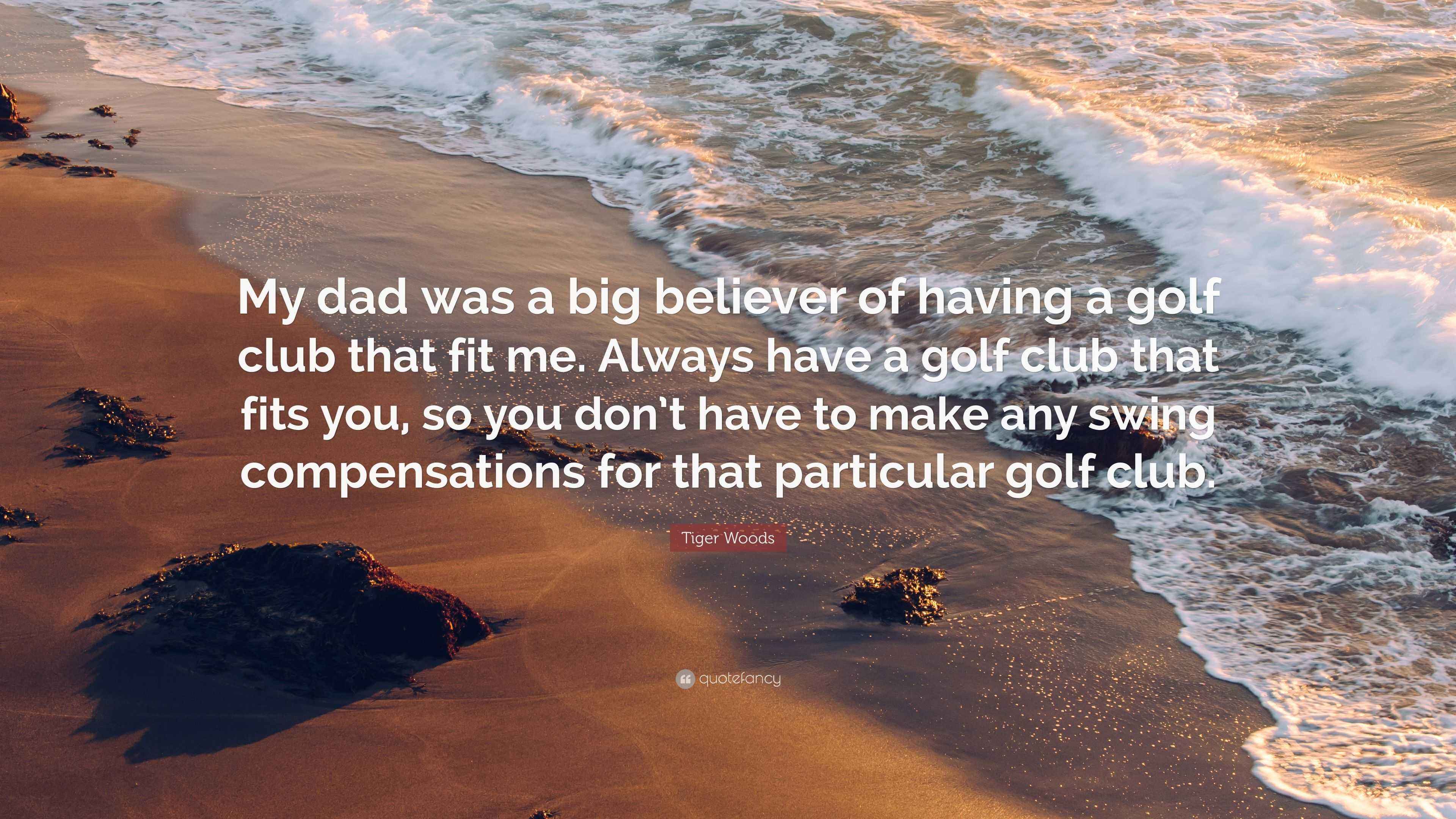 Tiger Woods Quote: “My dad was a big believer of having a golf club ...